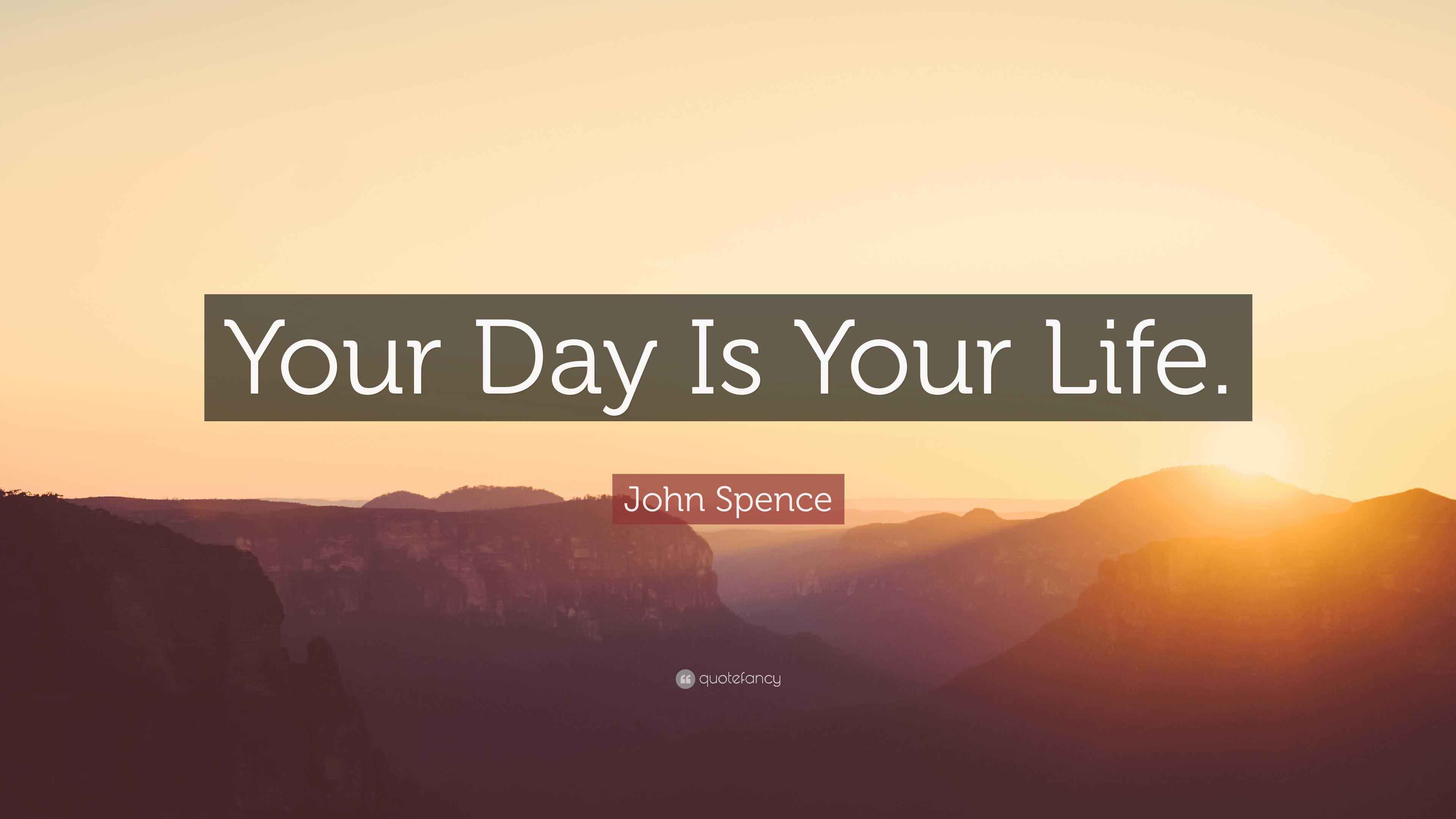 John Spence Quote: “Your Day Is Your Life.”