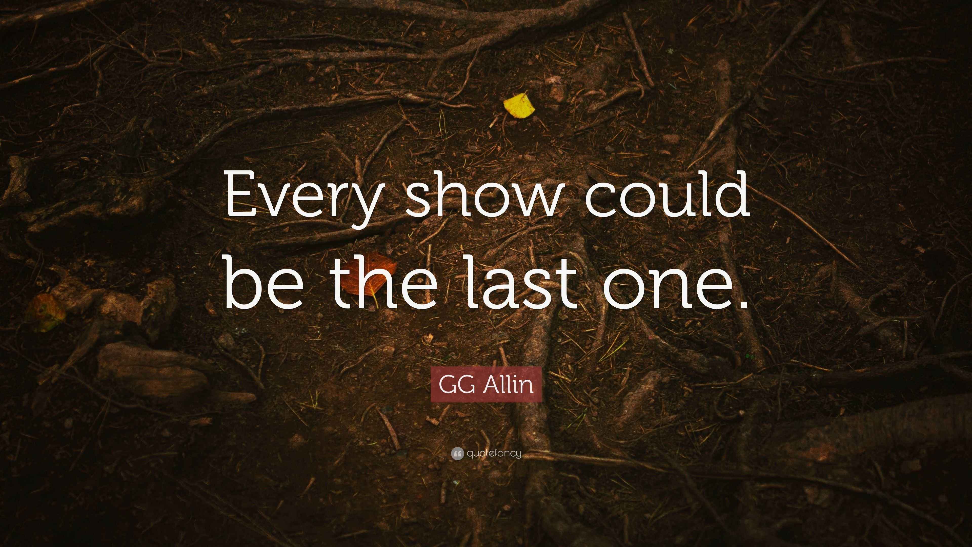 GG Allin Quote: “Every show could be the last one.”