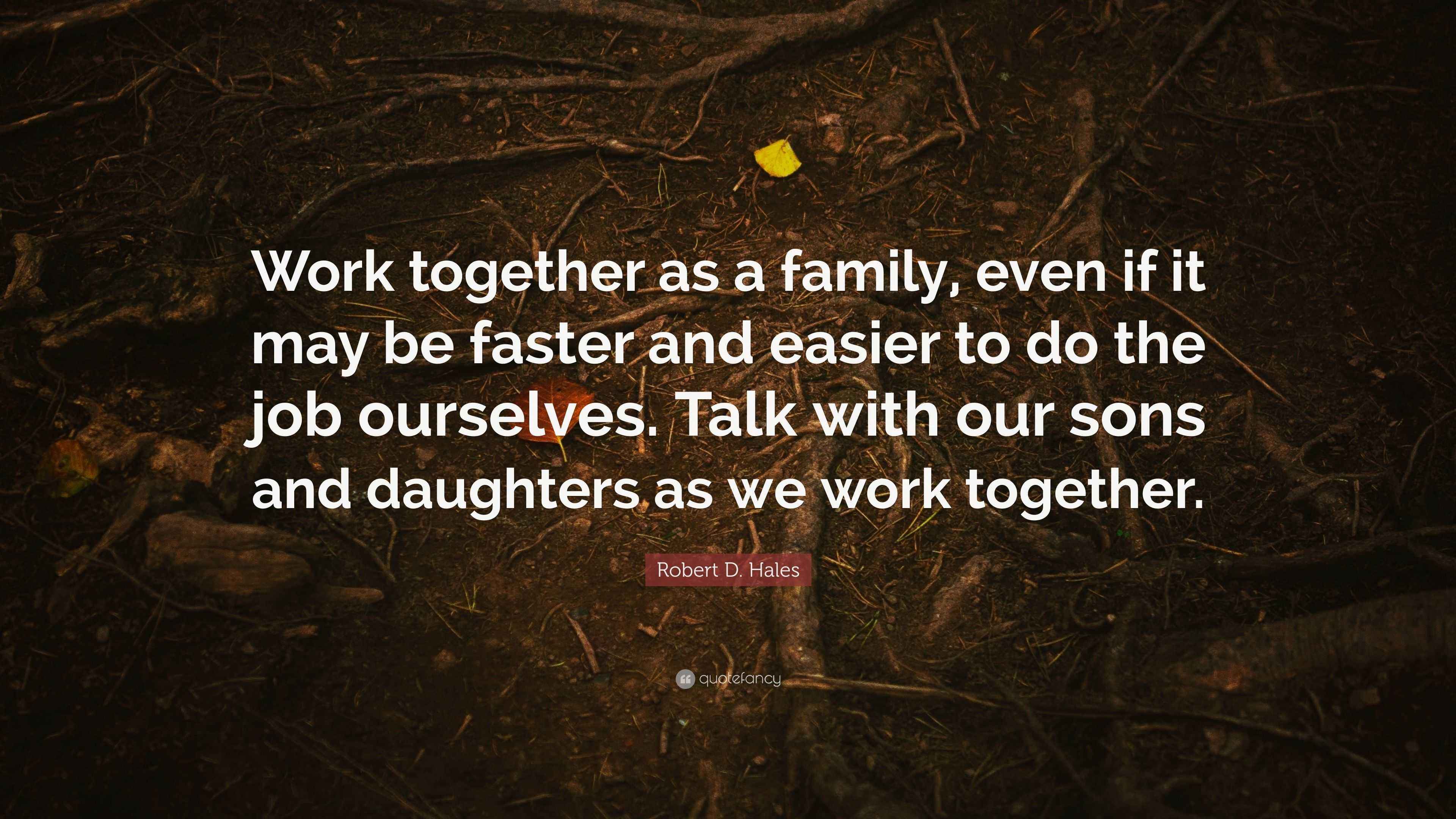 Robert D. Hales Quote: “Work together as a family, even if it may be ...