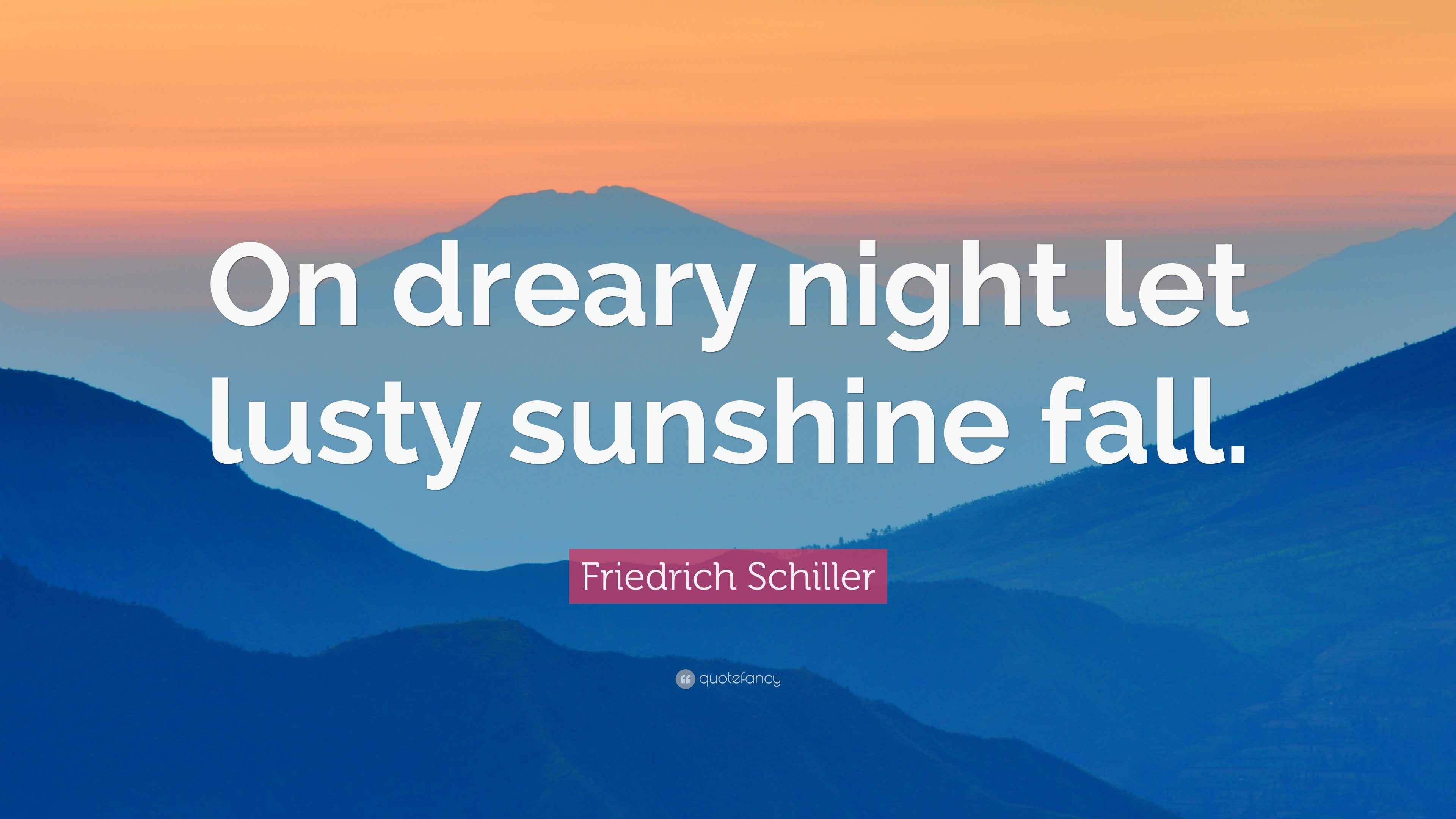 Friedrich Schiller Quote: “On dreary night let lusty sunshine fall.”