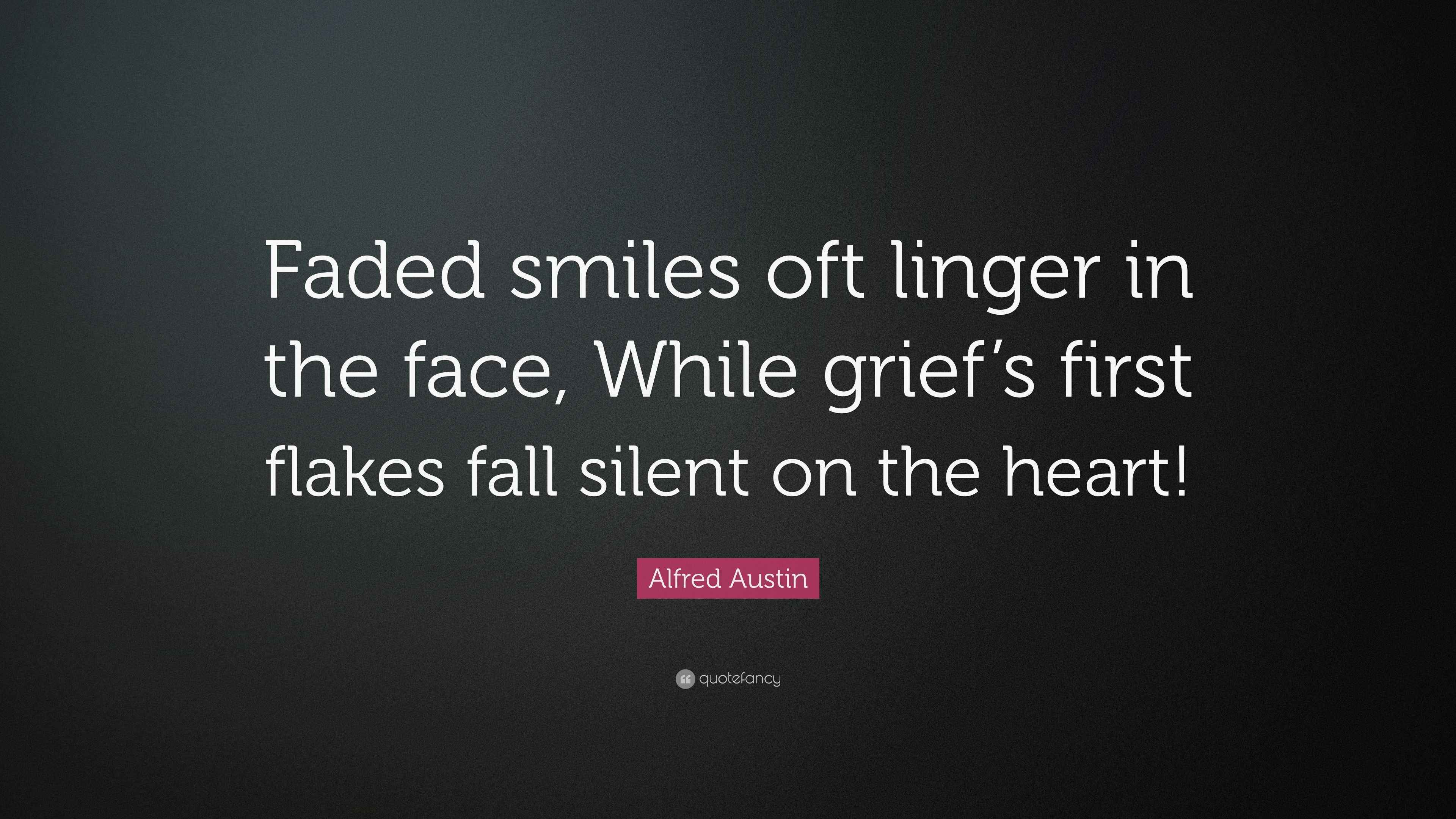 Alfred Austin Quote: “Faded smiles oft linger in the face, While grief ...