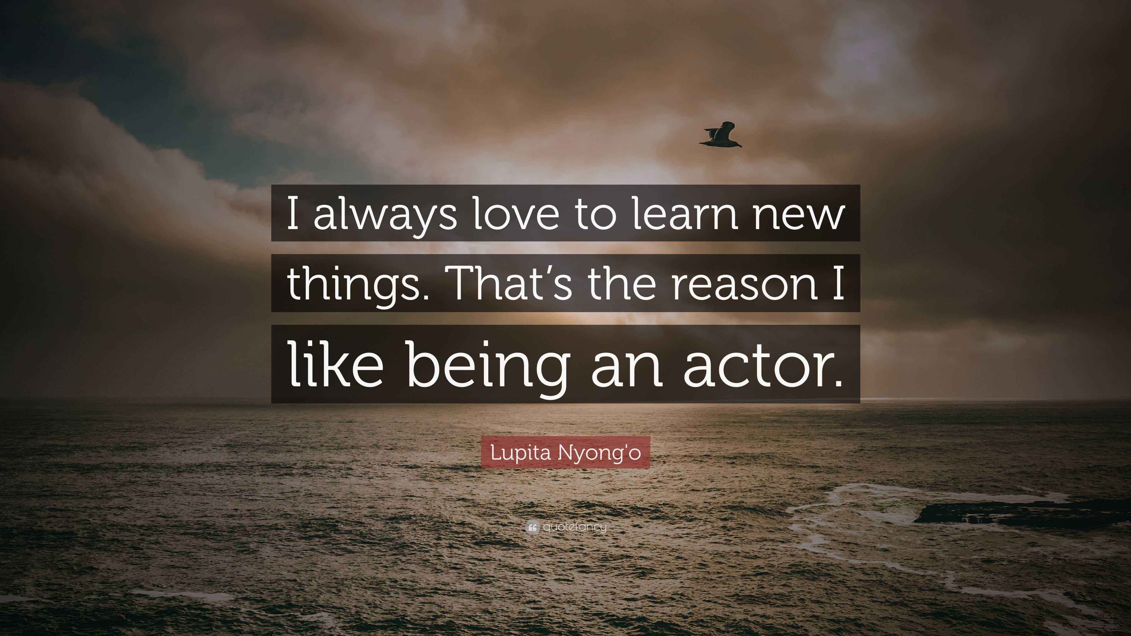 Lupita Nyong'o Quote: “I always love to learn new things. That’s the ...