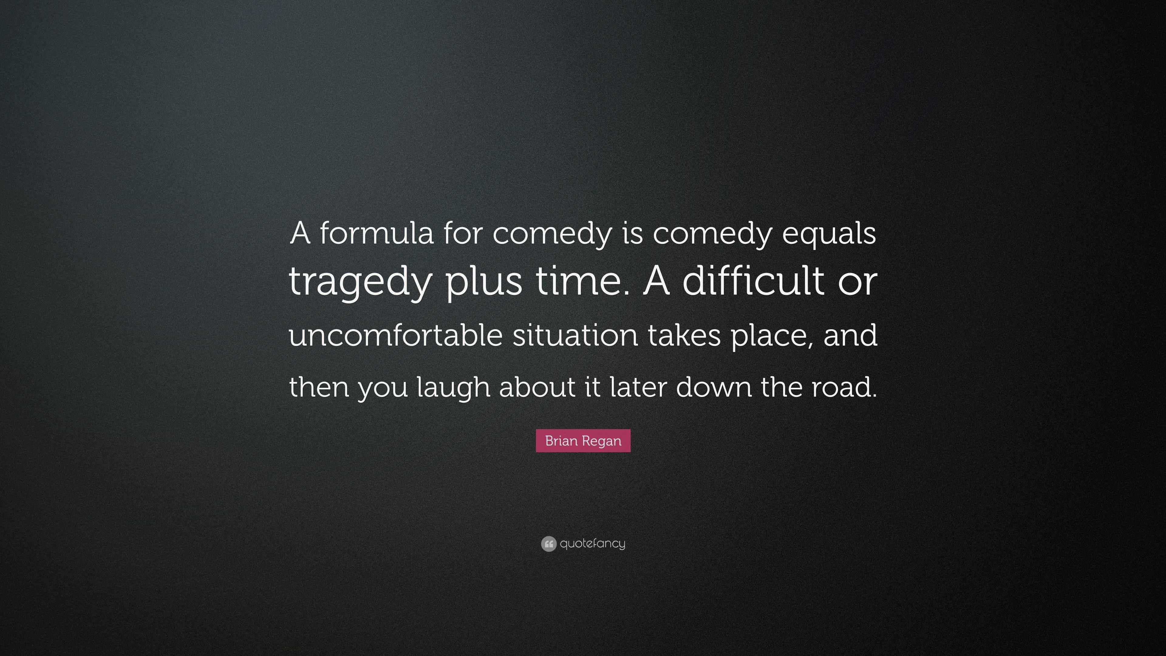Brian Regan Quote: “A formula for comedy is comedy equals tragedy plus ...
