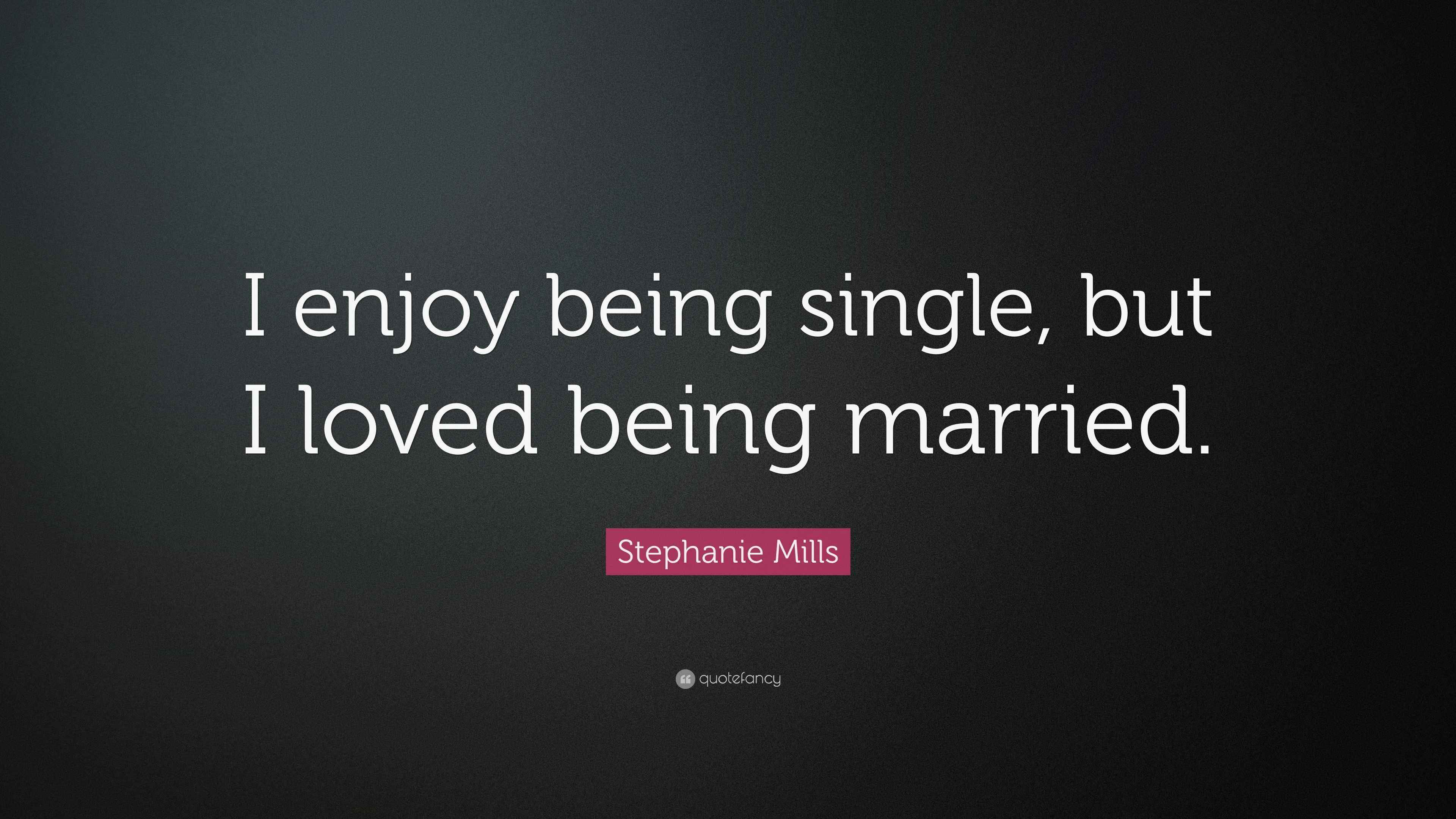 Stephanie Mills Quote: “I enjoy being single, but I loved being married.”