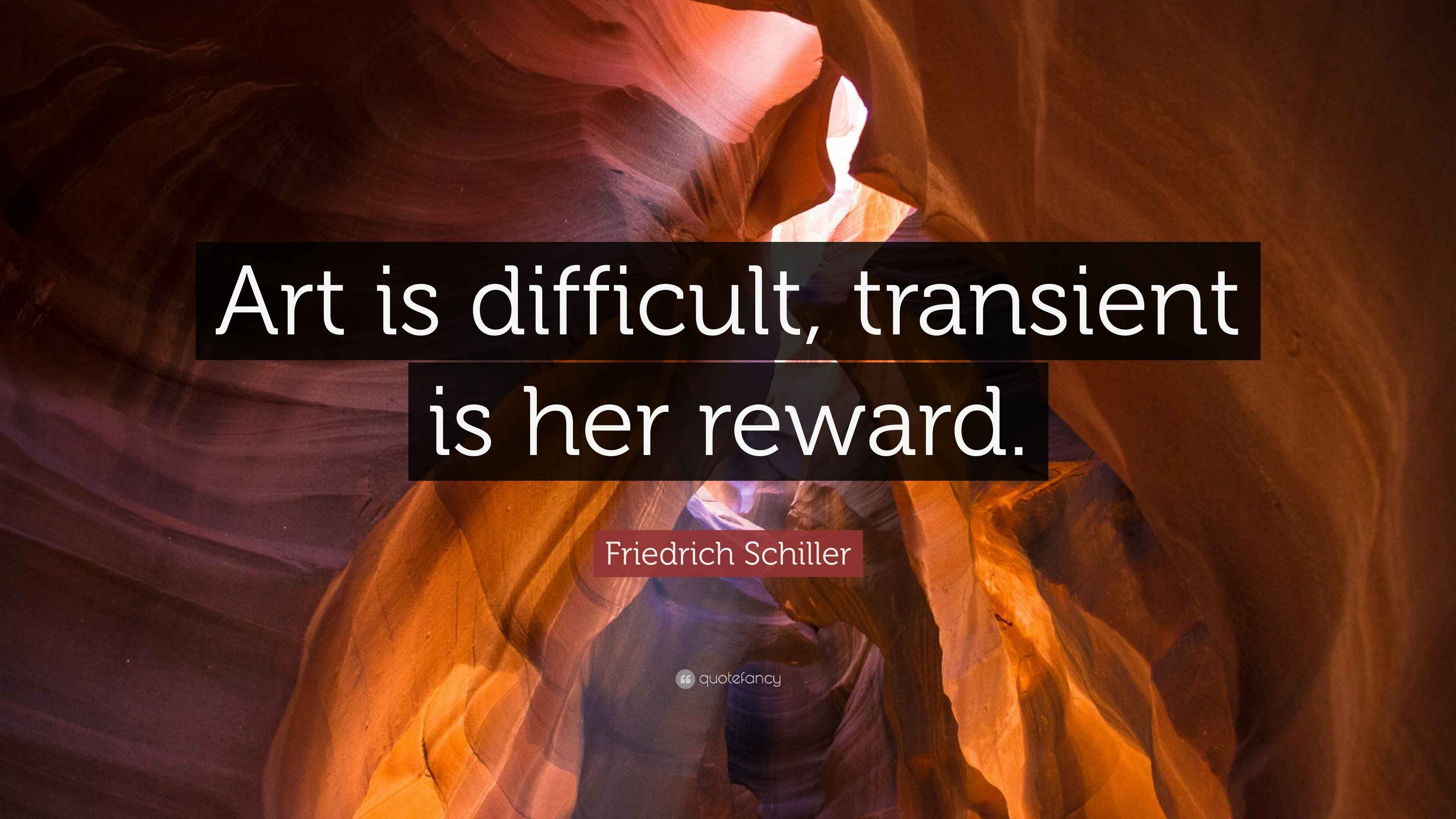 Friedrich Schiller Quote: “Art is difficult, transient is her reward.”