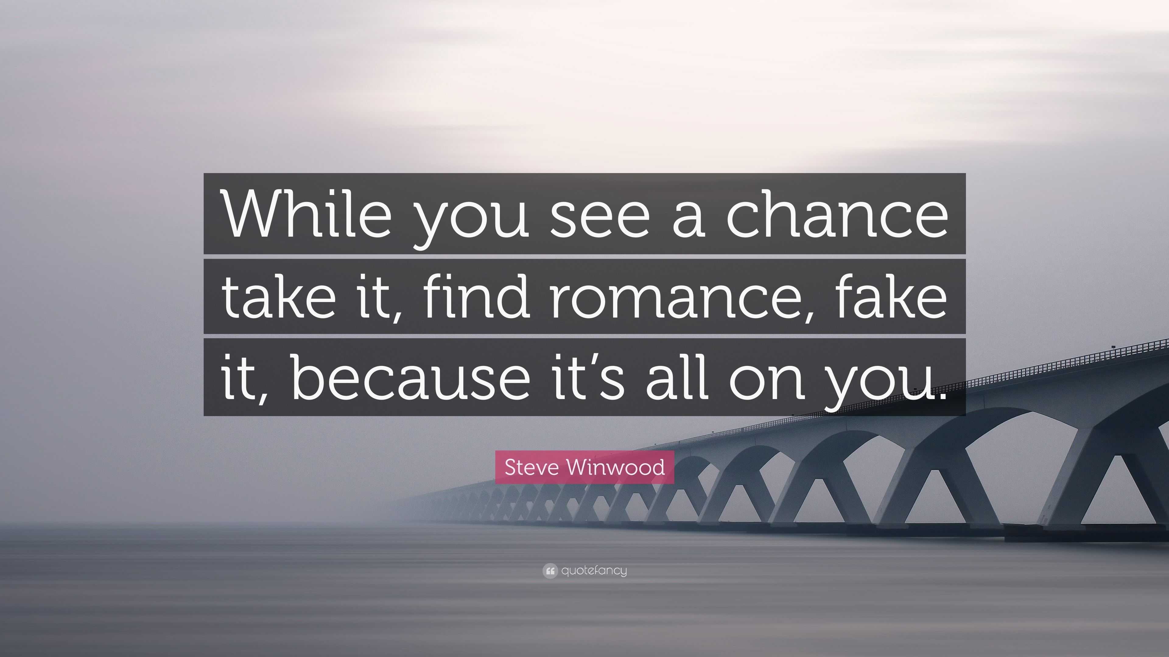 Steve Winwood Quote: “While you see a chance take it, find romance, fake it, because it’s all on ...