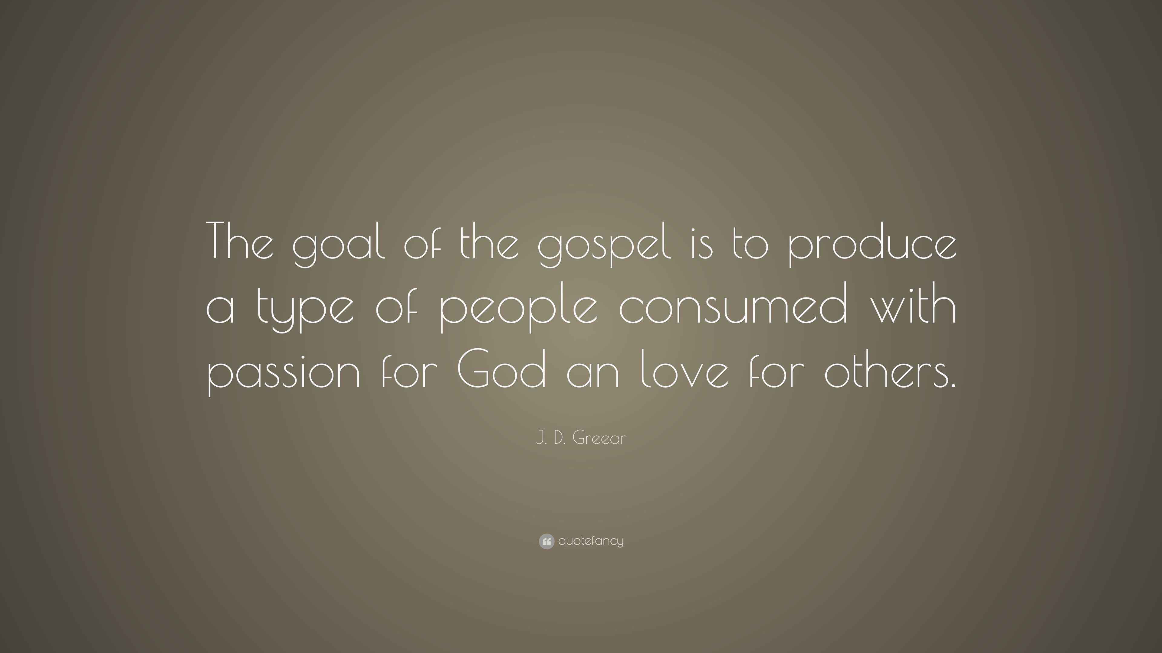 J. D. Greear Quote: “The goal of the gospel is to produce a type of ...