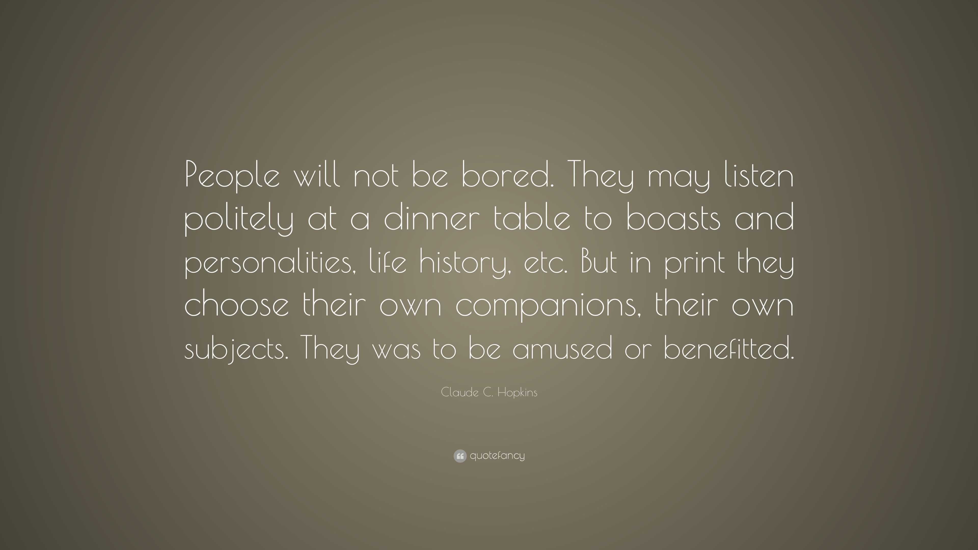 Claude C. Hopkins Quote: “People will not be bored. They may listen ...