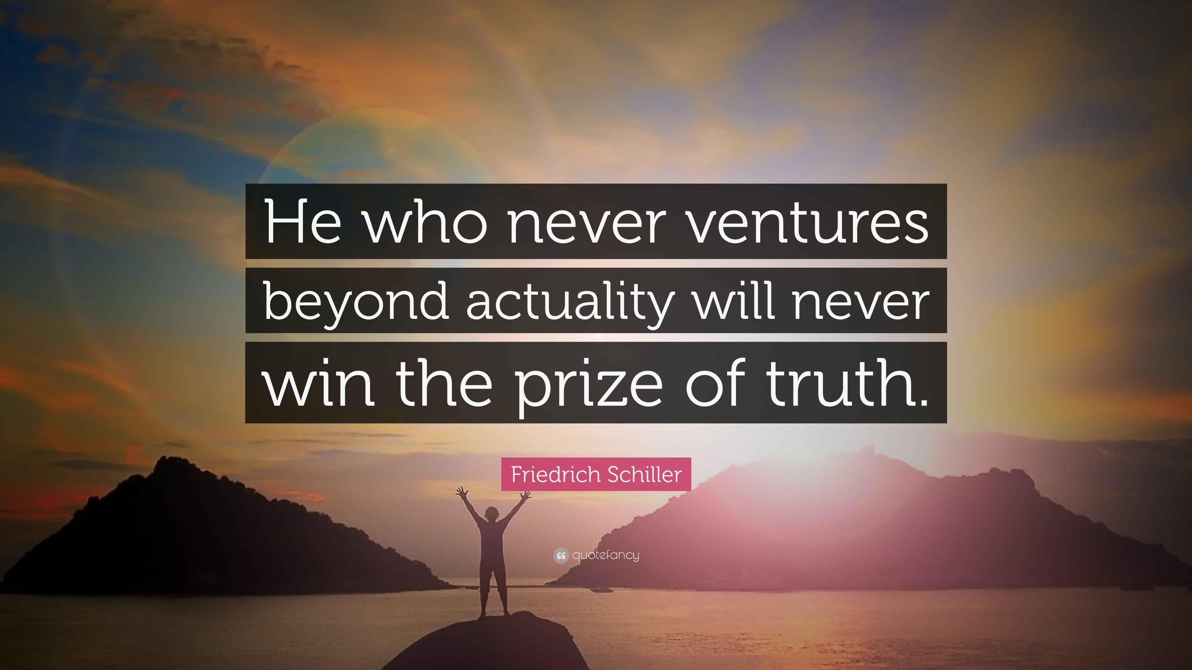 Friedrich Schiller Quote: “He who never ventures beyond actuality will ...