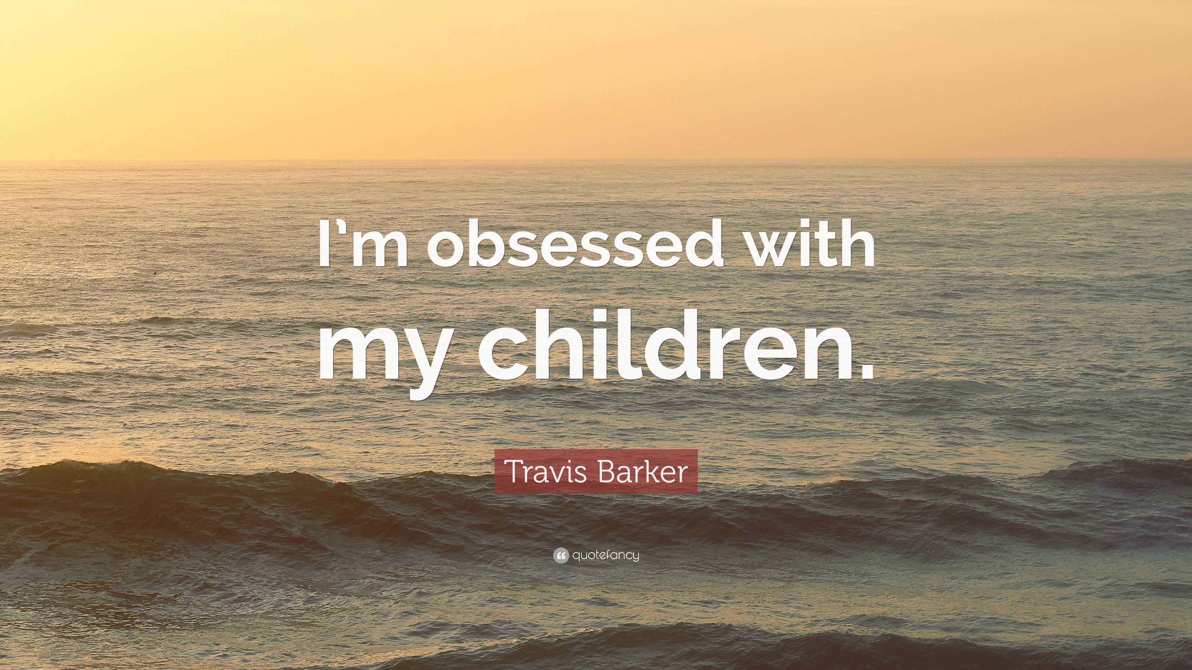 Travis Barker Quote: “I’m obsessed with my children.”