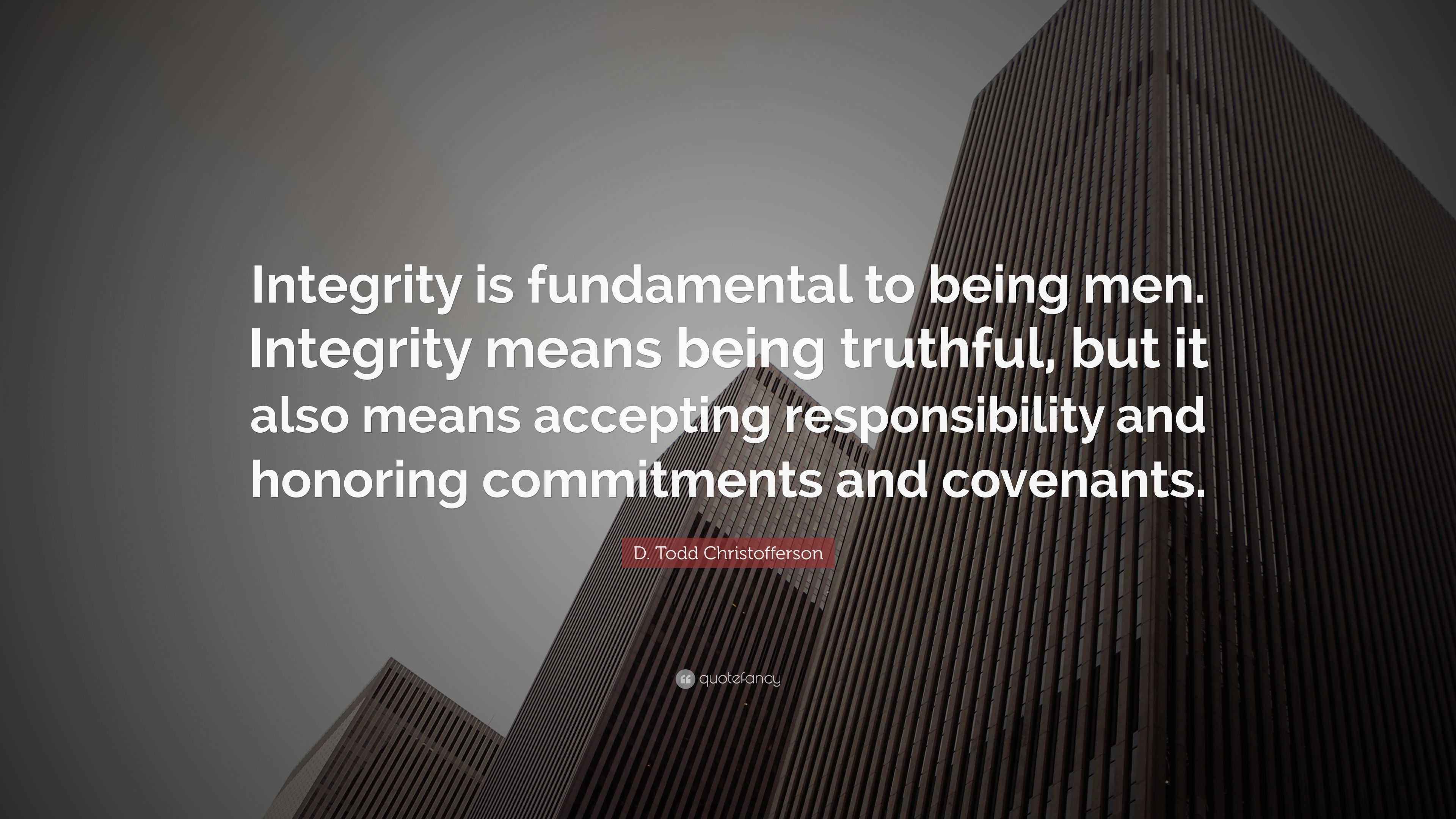 D. Todd Christofferson Quote: “Integrity is fundamental to being men ...