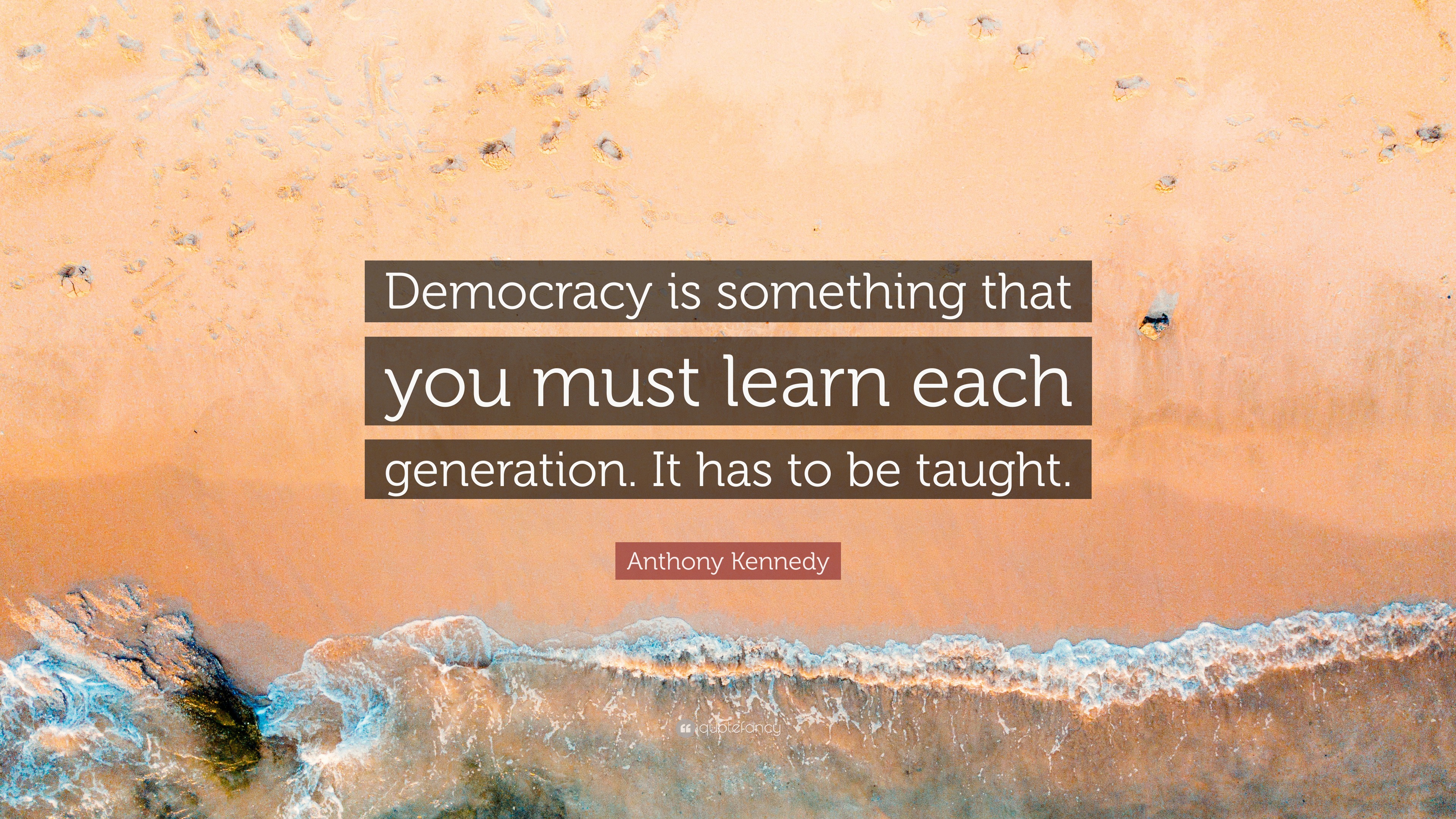 Anthony Kennedy Quote: “Democracy is something that you must learn each ...