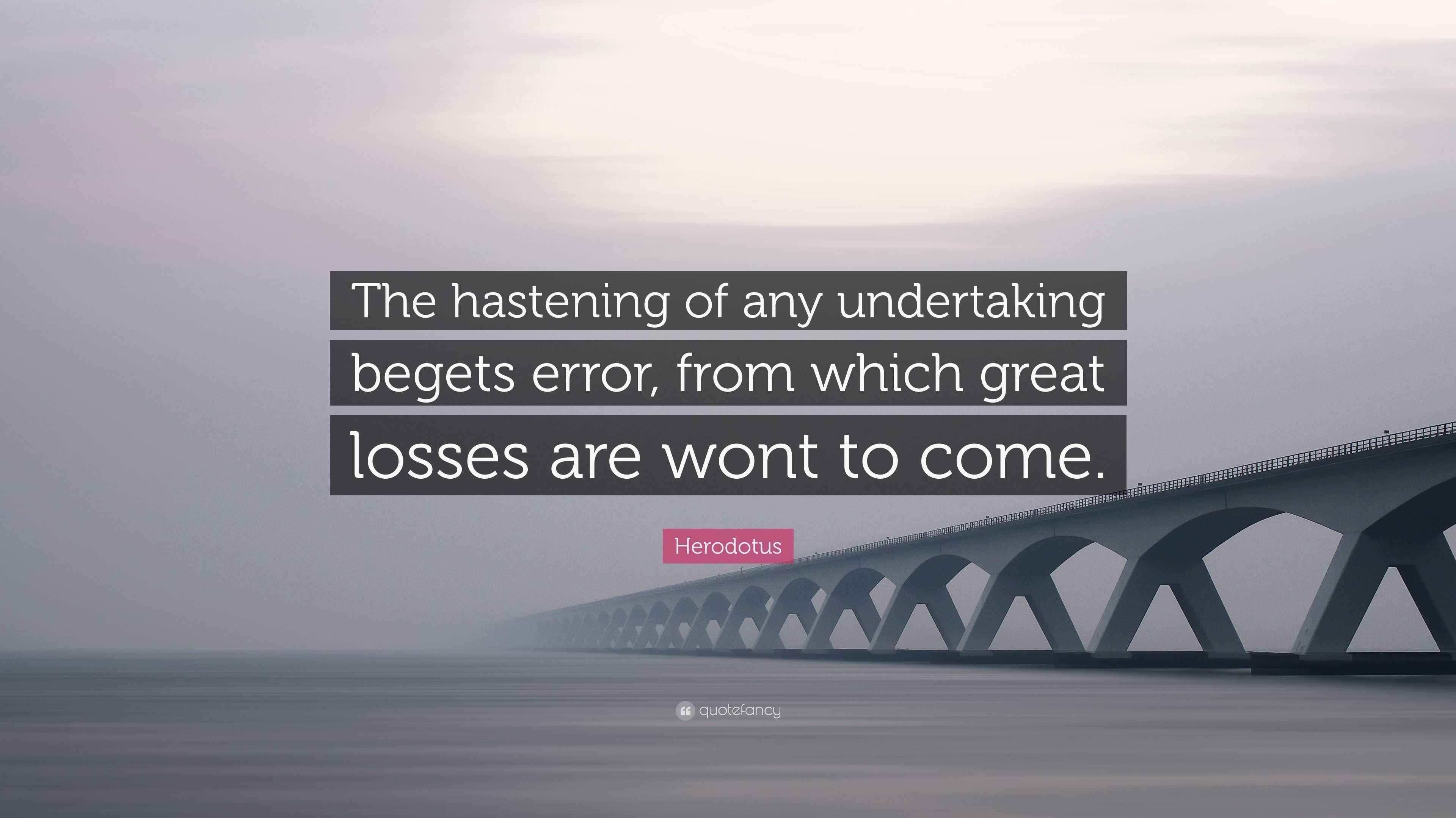Herodotus Quote: “The hastening of any undertaking begets error, from ...