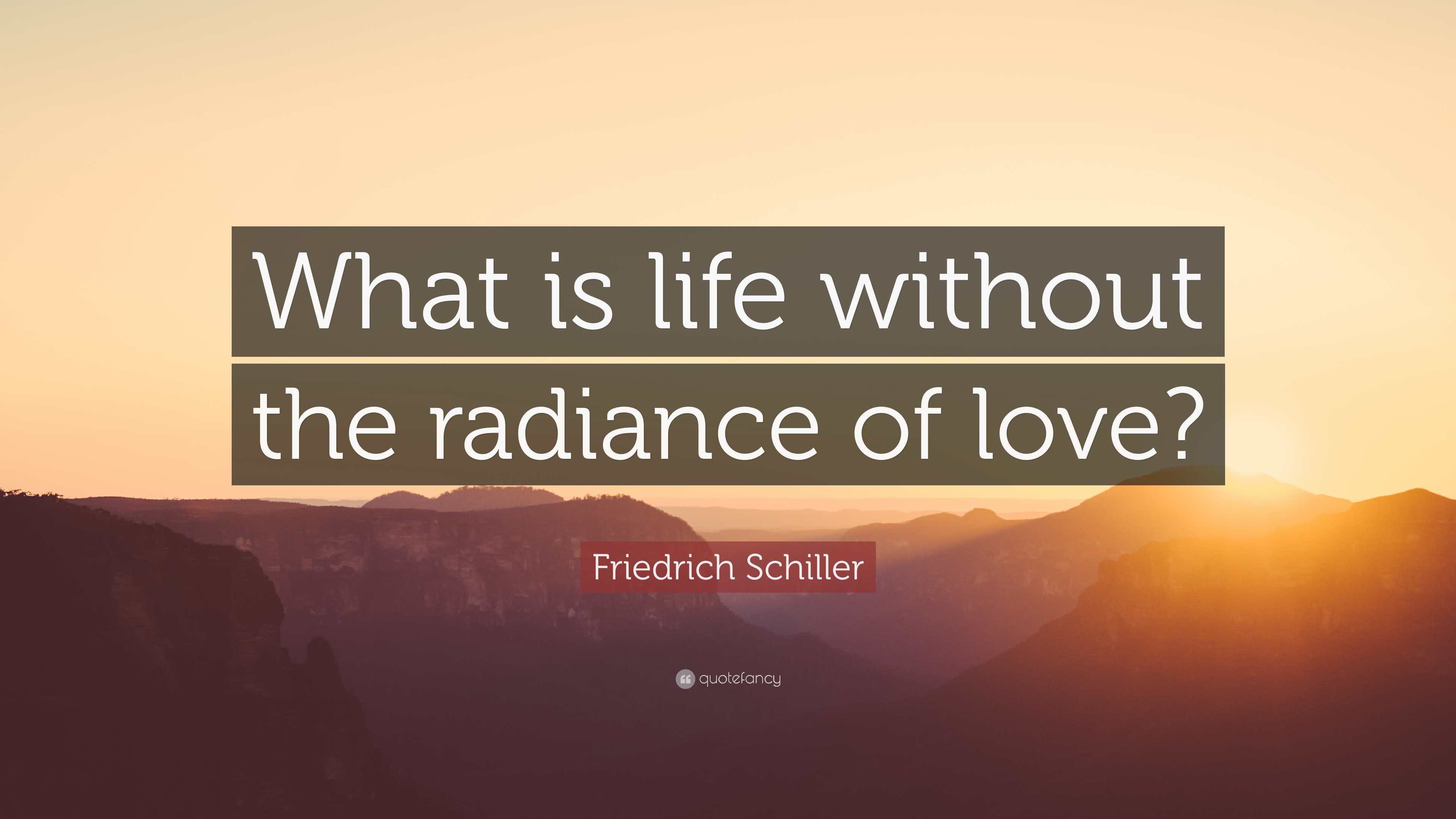 Friedrich Schiller Quote: “What is life without the radiance of love?”
