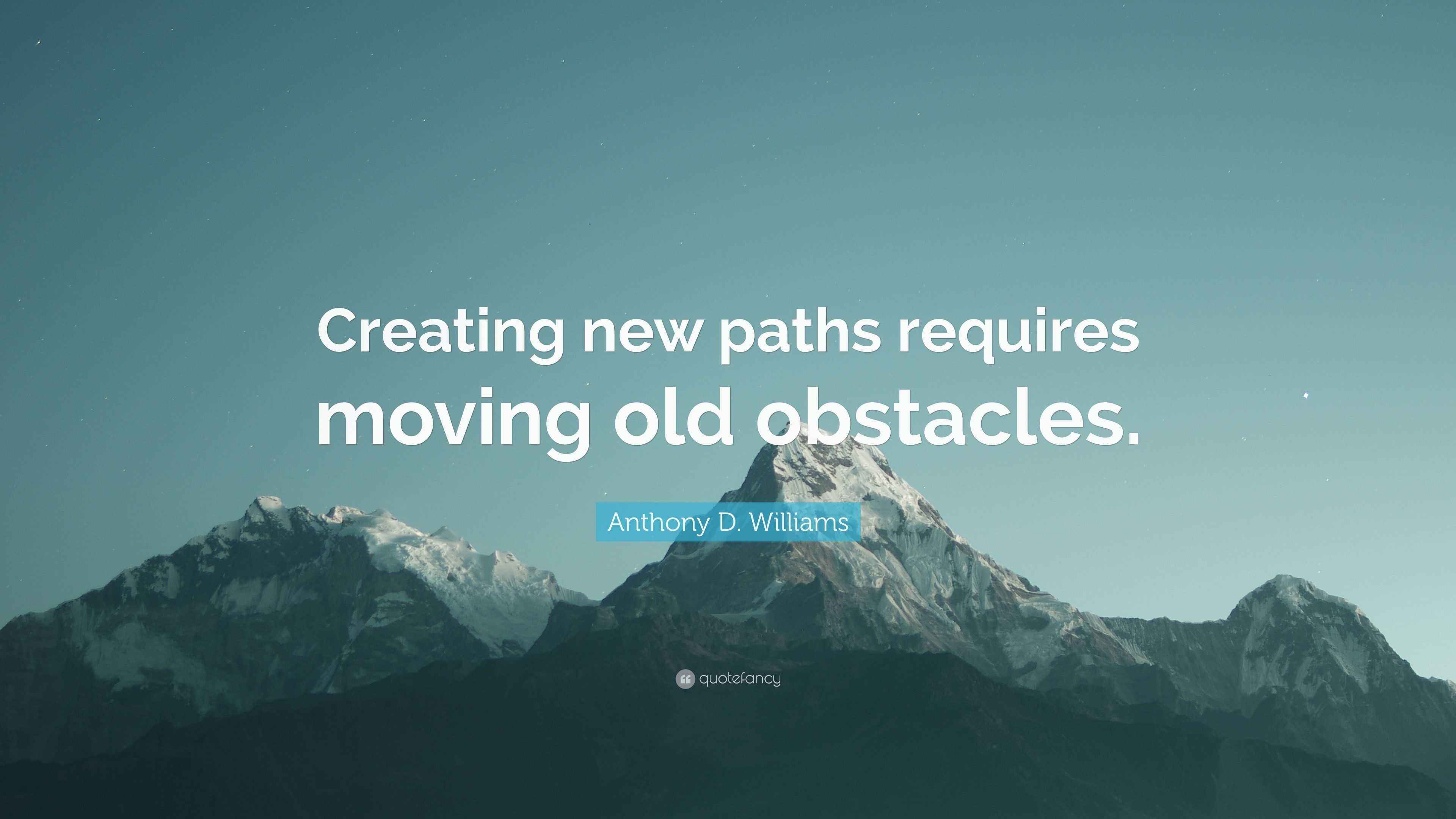 Anthony D. Williams Quote: “Creating new paths requires moving old ...