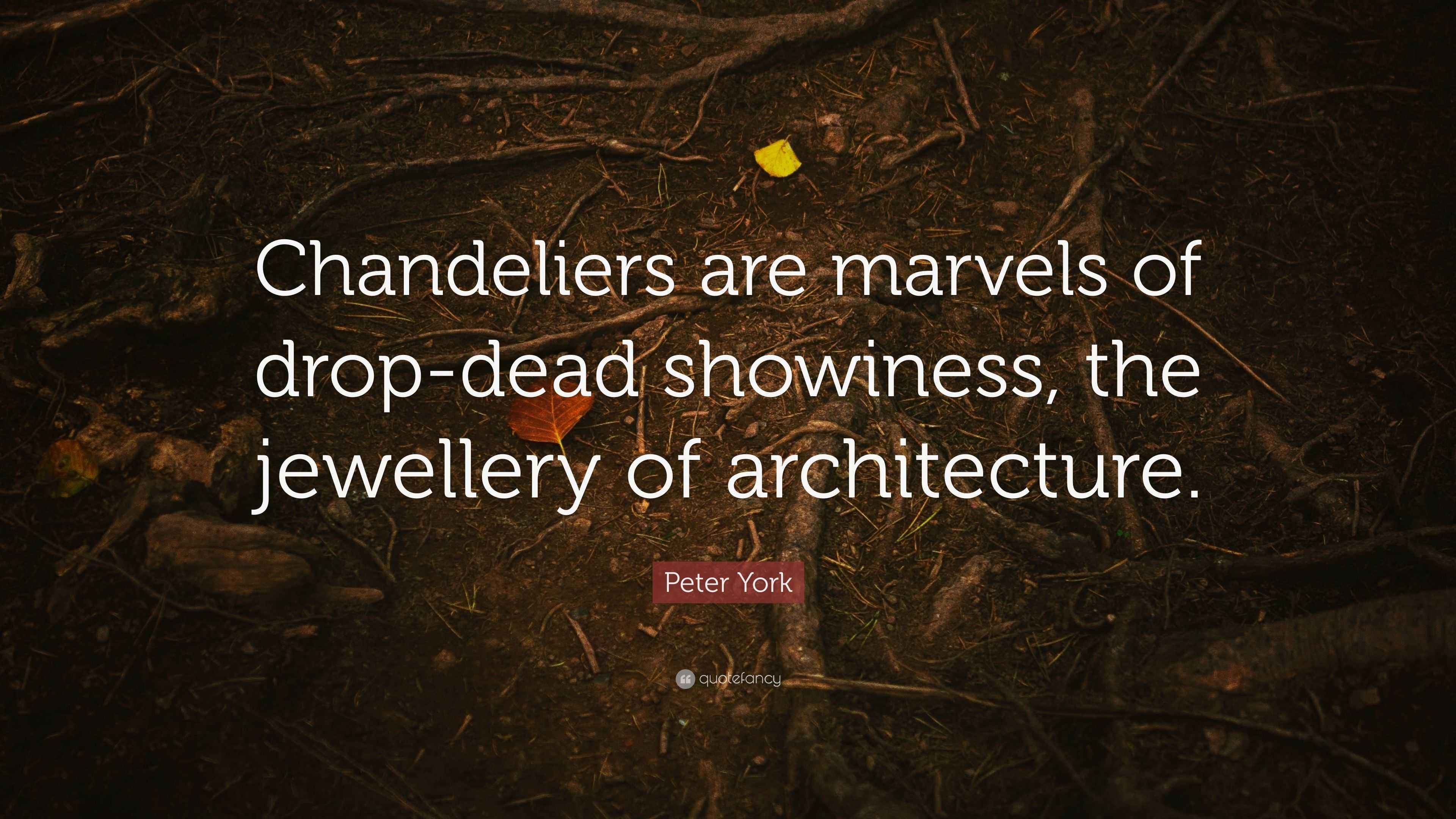 Peter York Quote: “Chandeliers are marvels of drop-dead showiness, the ...