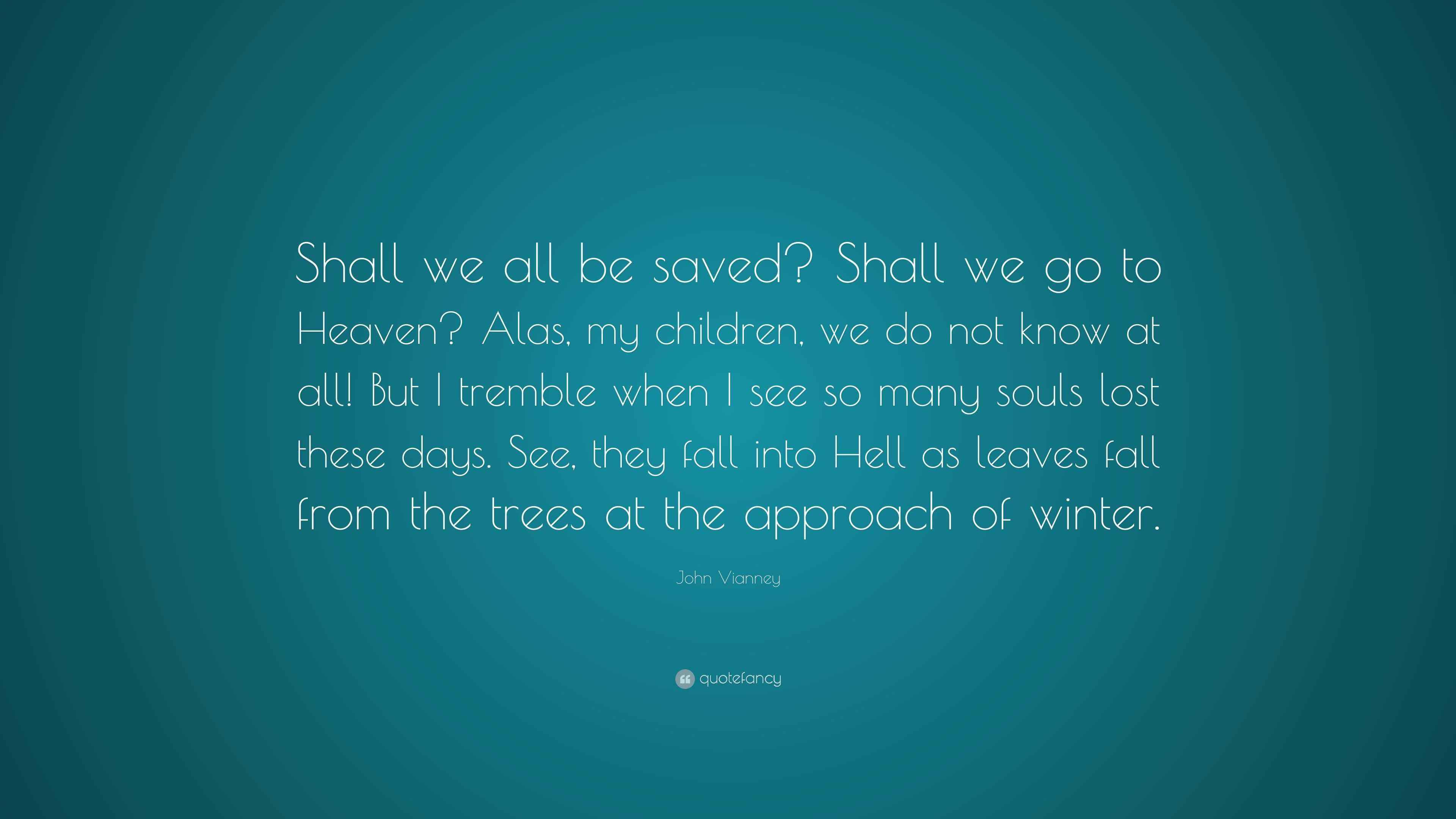 John Vianney Quote: “Shall we all be saved? Shall we go to Heaven? Alas ...