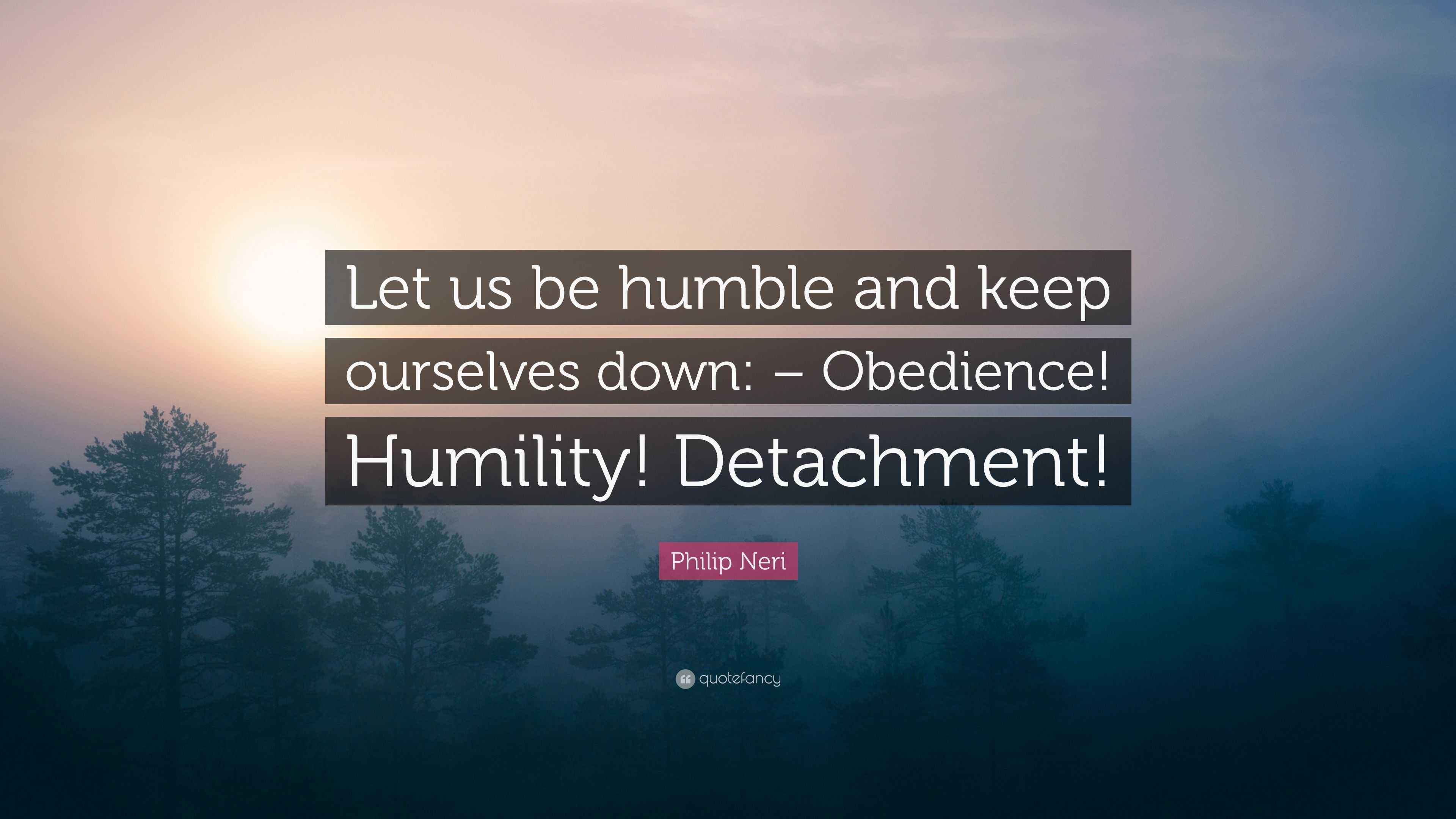 Philip Neri Quote: “Let us be humble and keep ourselves down ...