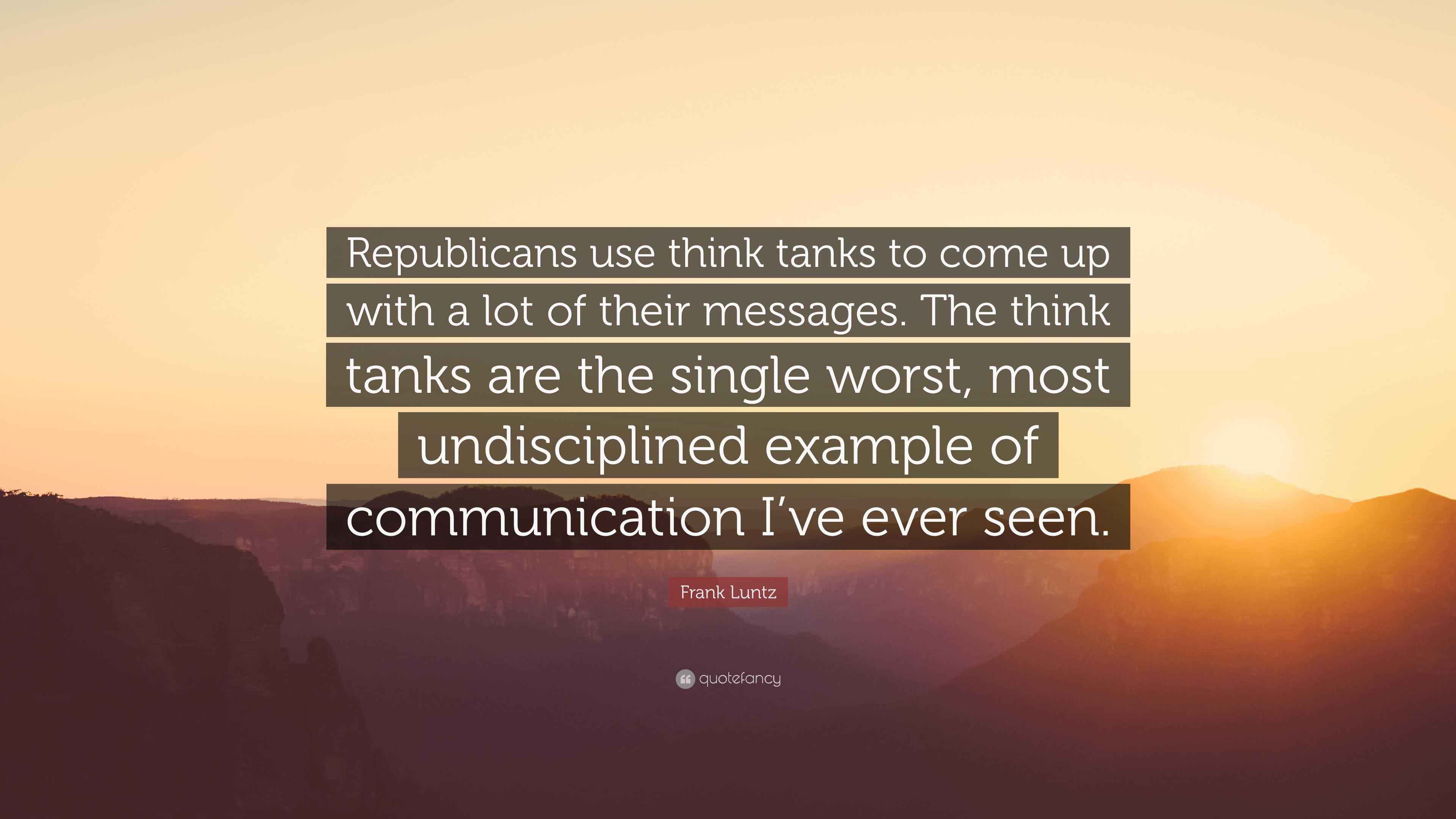 Frank Luntz Quote: “Republicans use think tanks to come up with a lot ...