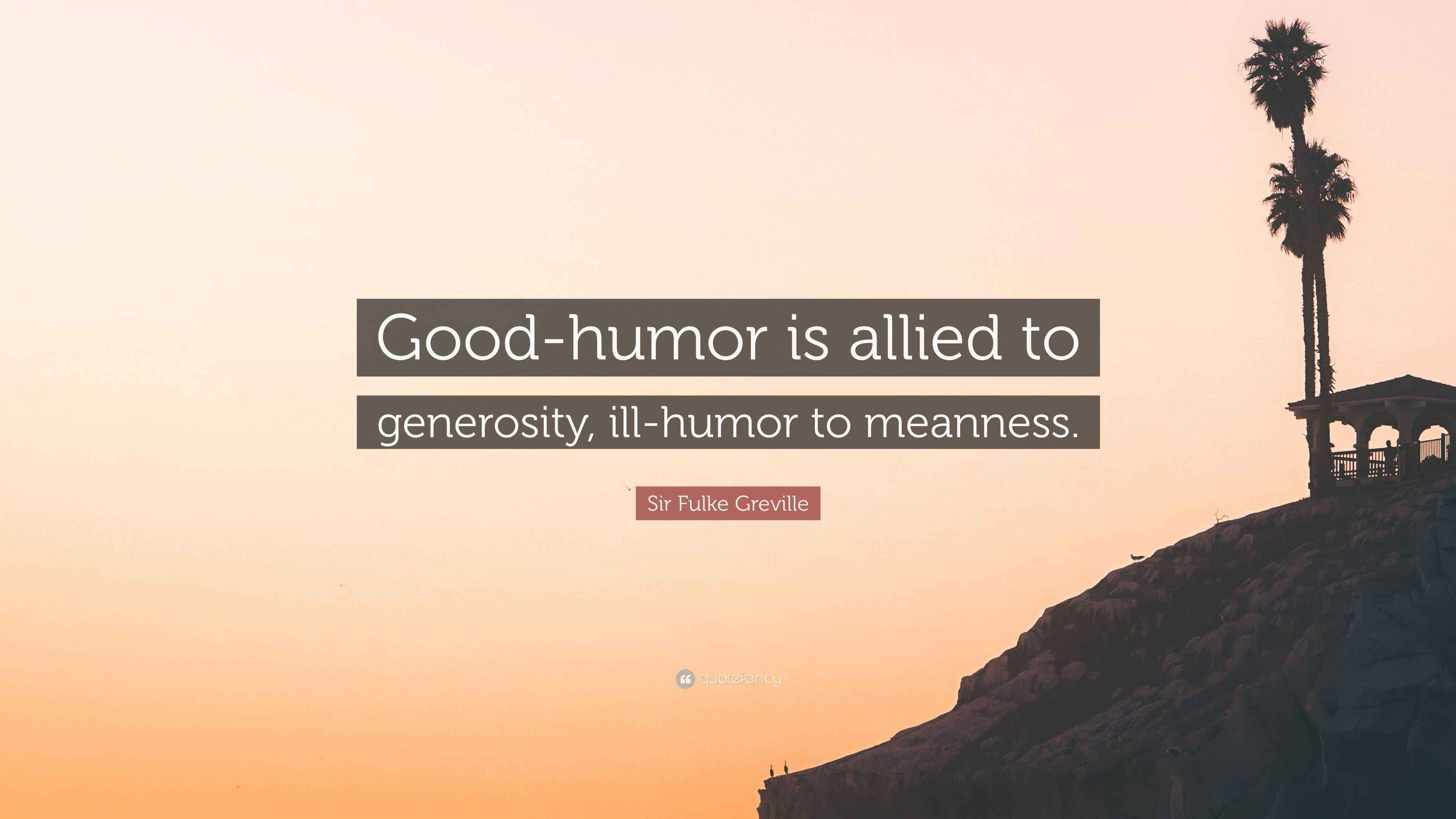 Sir Fulke Greville Quote: “Good-humor is allied to generosity, ill ...
