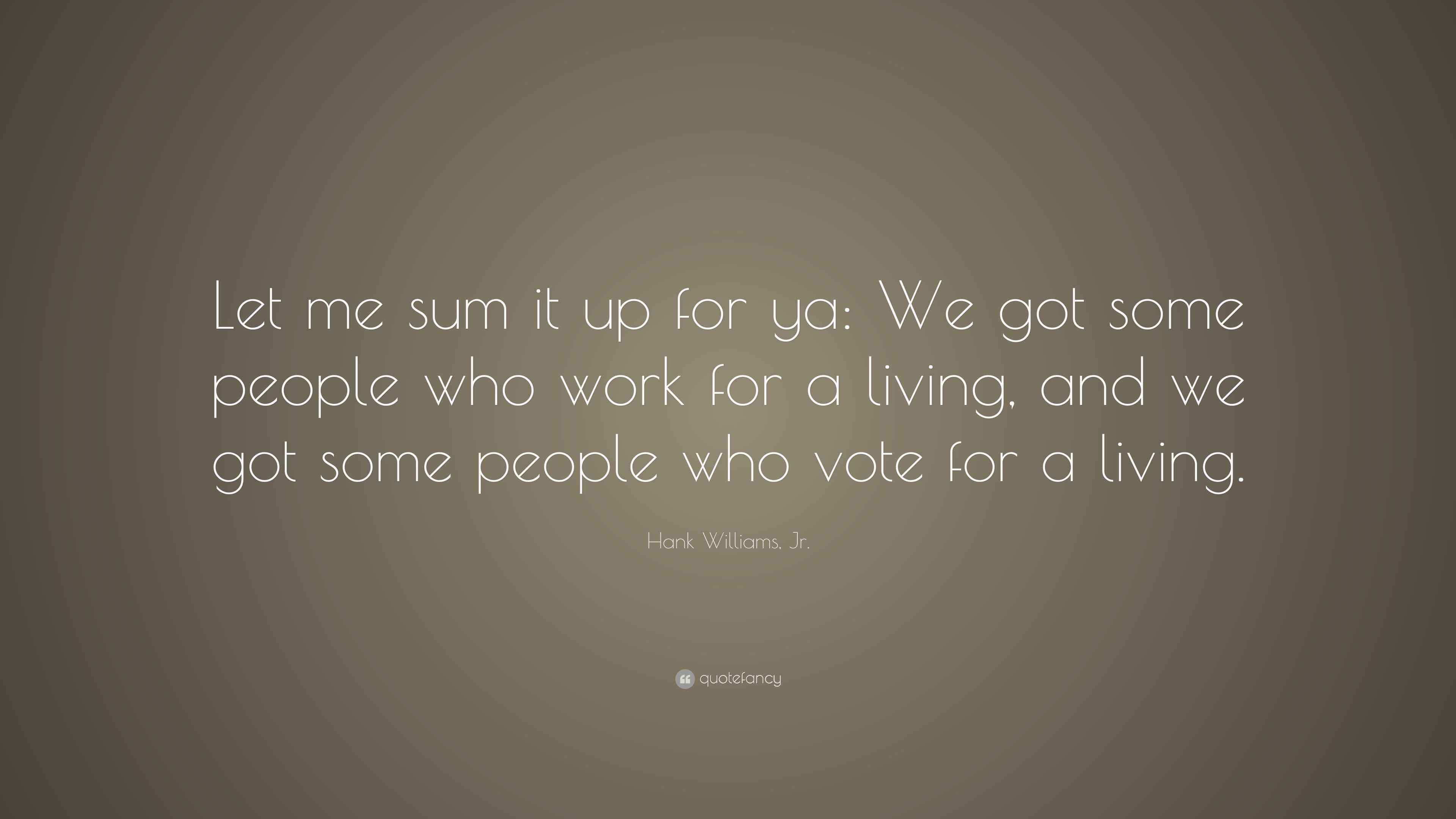 Hank Williams, Jr. Quote: “Let me sum it up for ya: We got some people ...