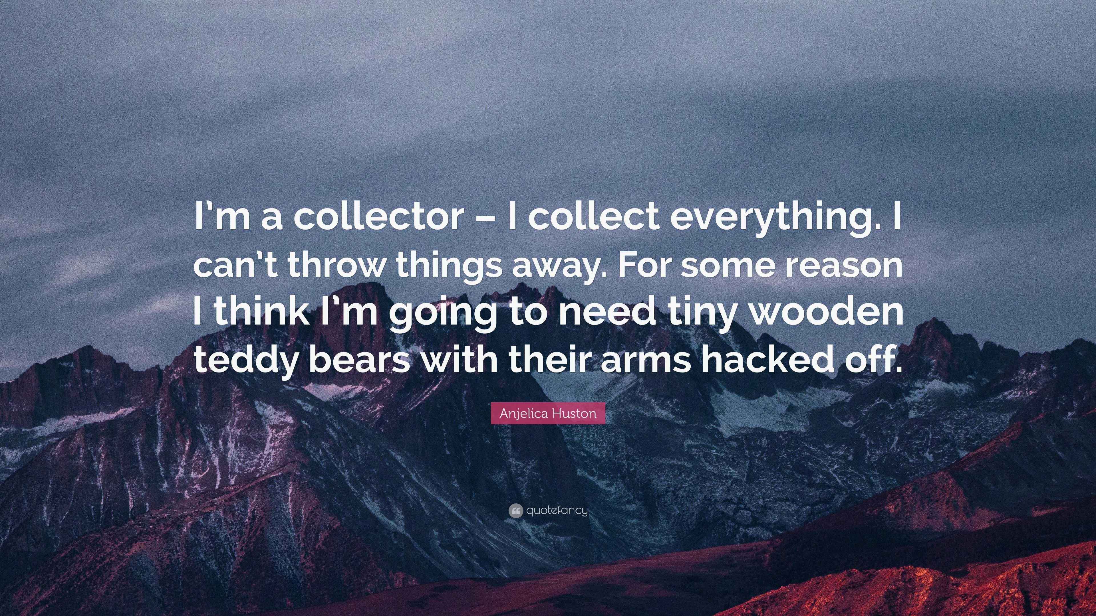 Anjelica Huston Quote: “I’m a collector – I collect everything. I can’t ...