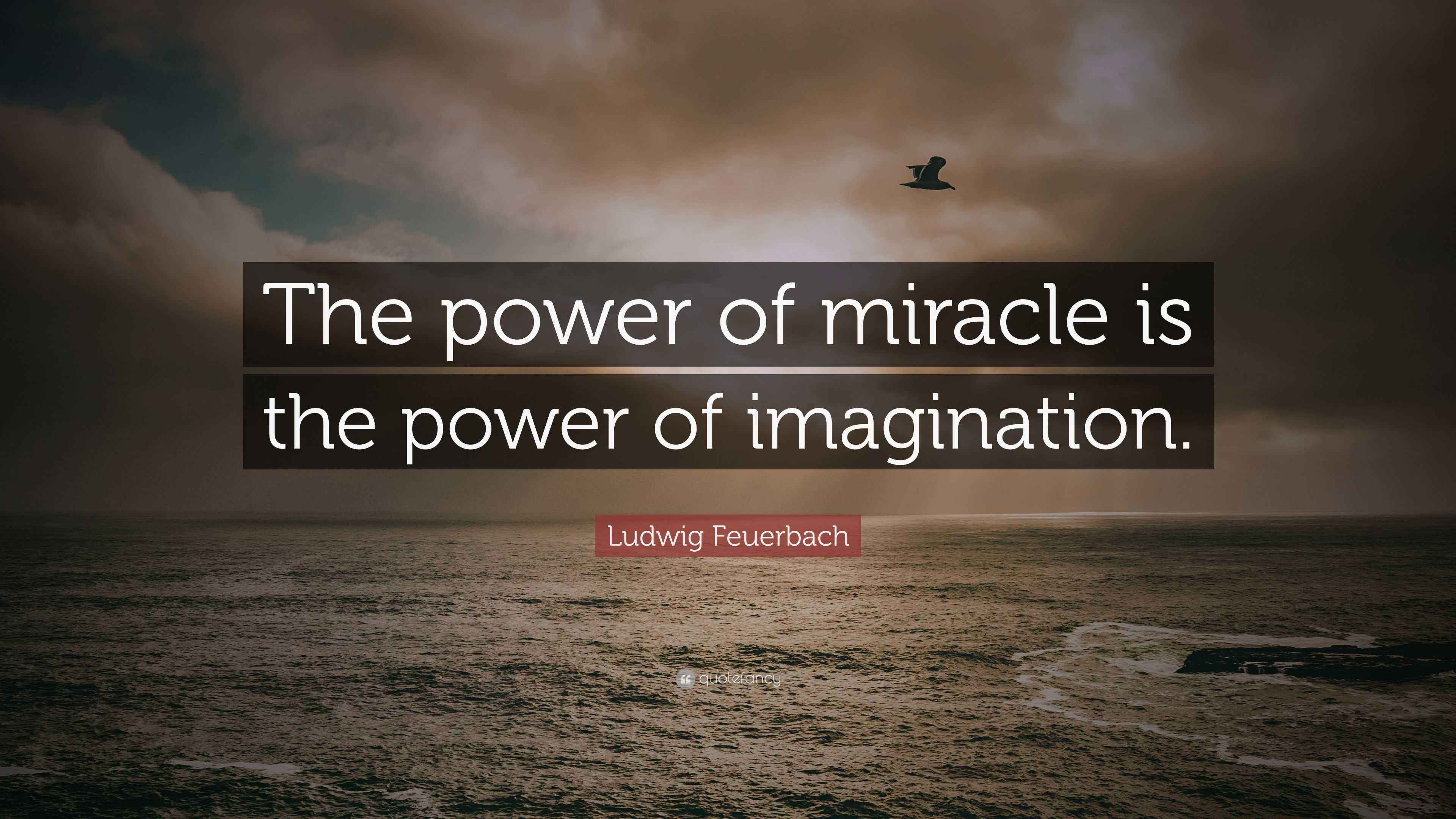 Ludwig Feuerbach Quote: “The power of miracle is the power of imagination.”