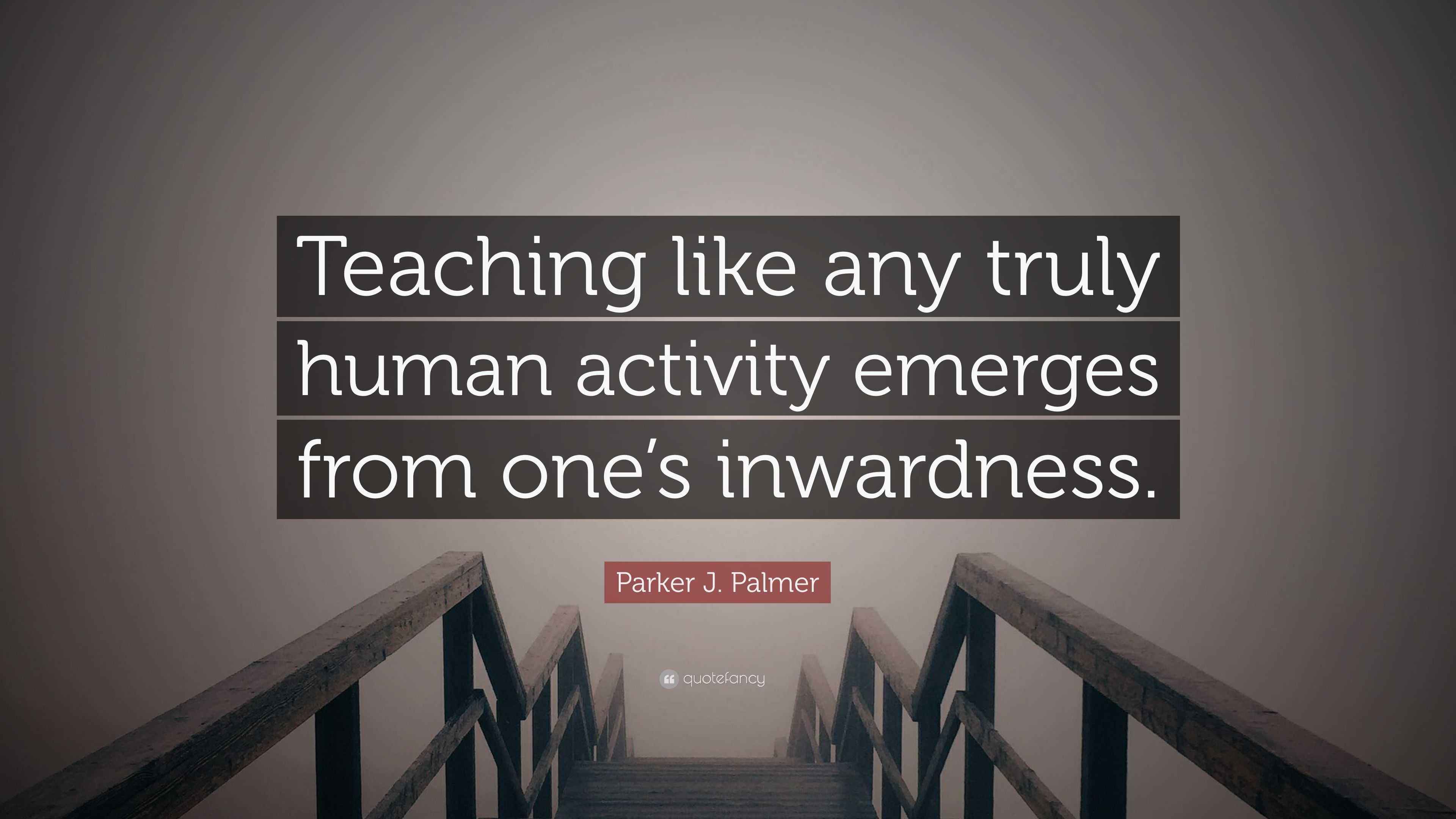 Parker J. Palmer Quote: “Teaching like any truly human activity emerges ...