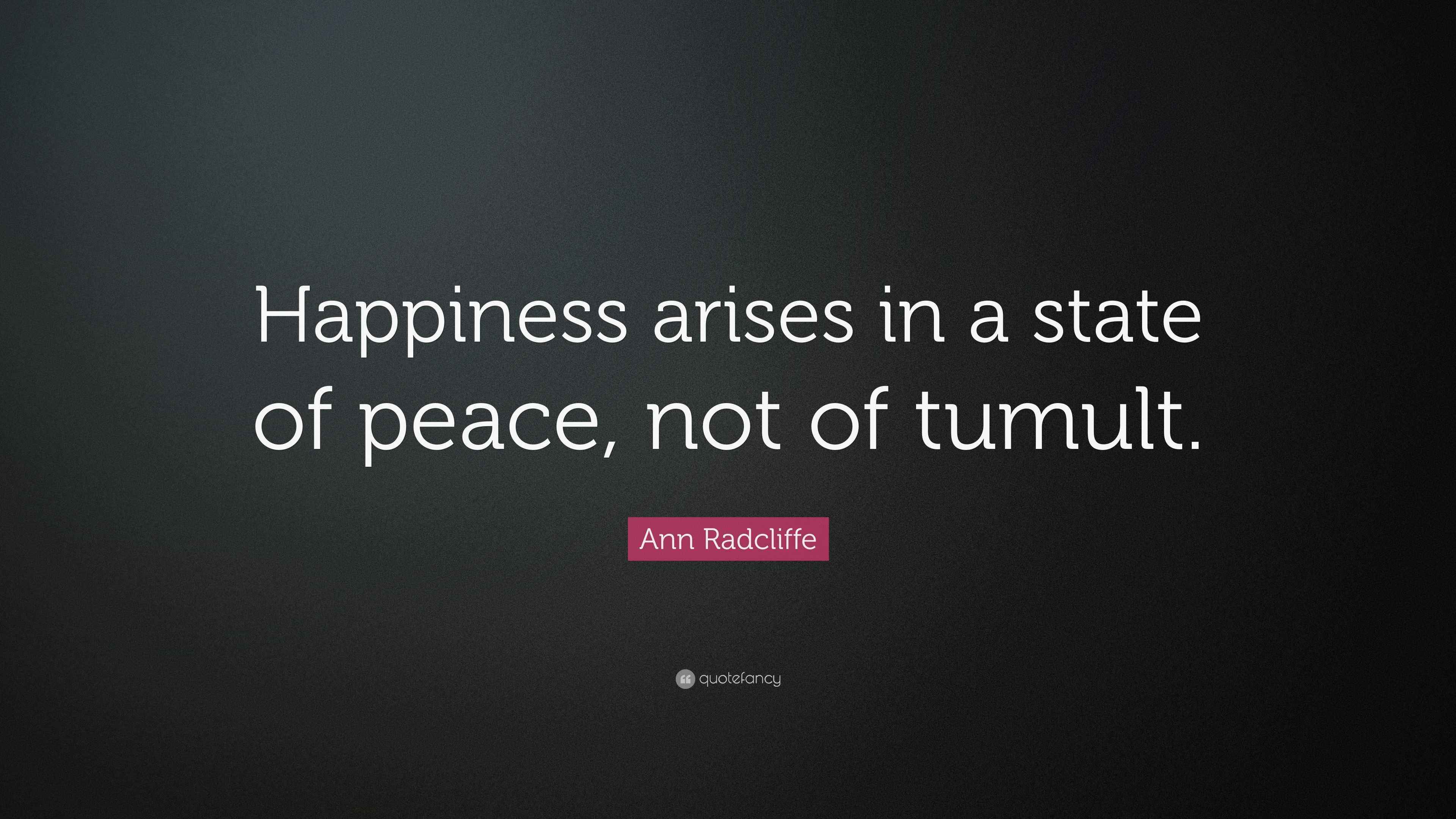 Ann Radcliffe Quote: “Happiness arises in a state of peace, not of tumult.”