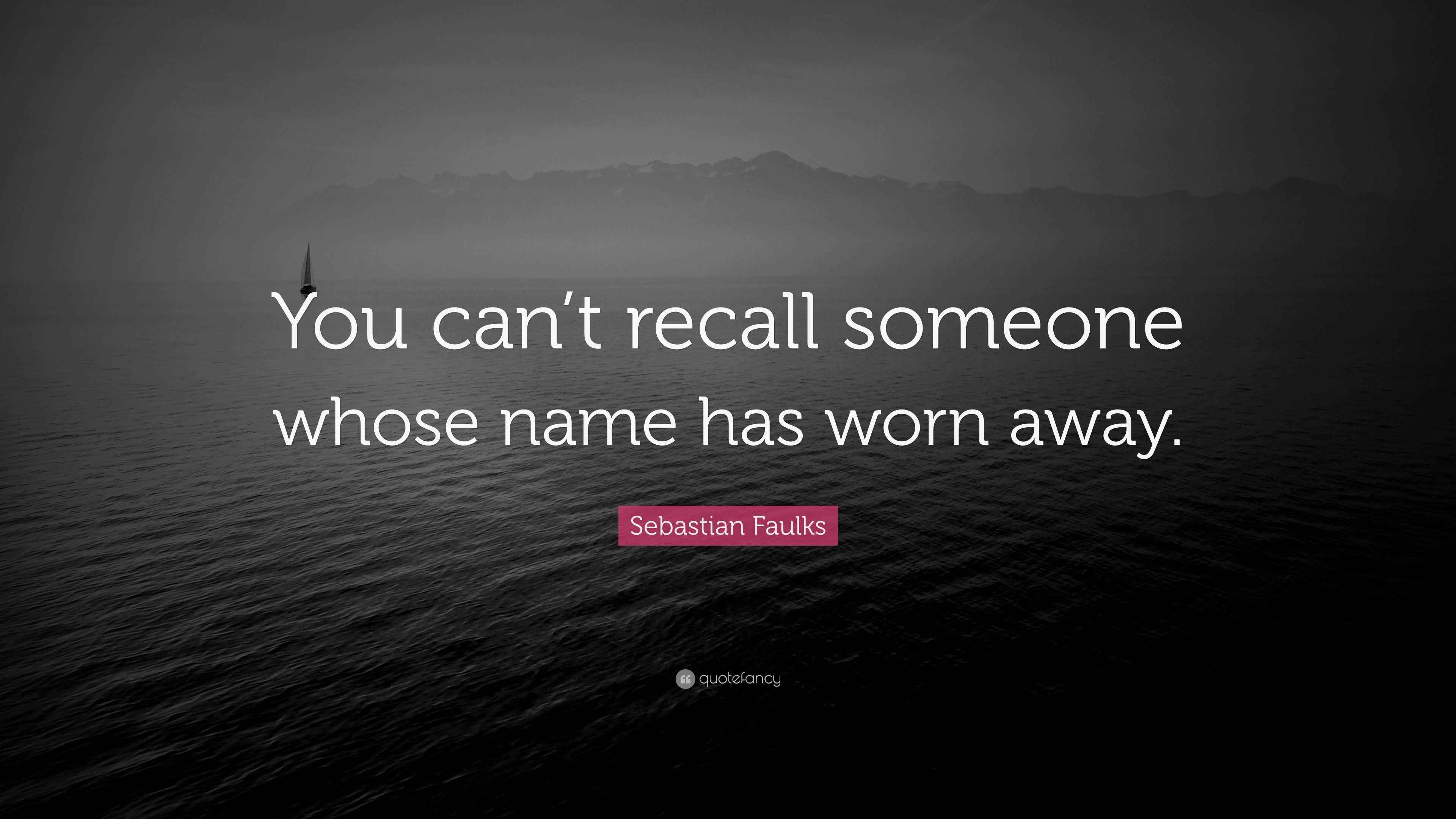 Sebastian Faulks Quote: “You can’t recall someone whose name has worn away.”