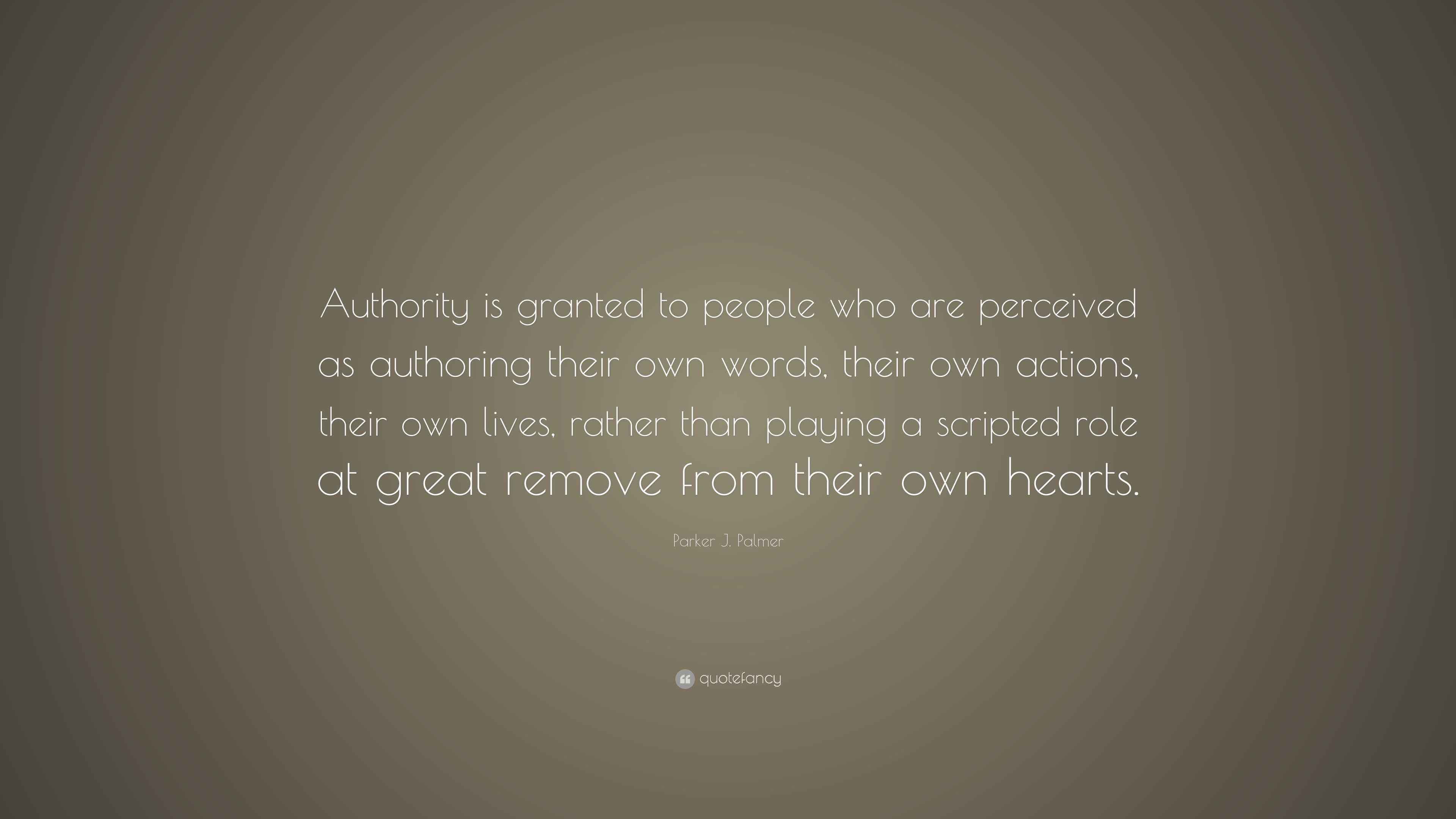 Parker J. Palmer Quote: “Authority is granted to people who are ...