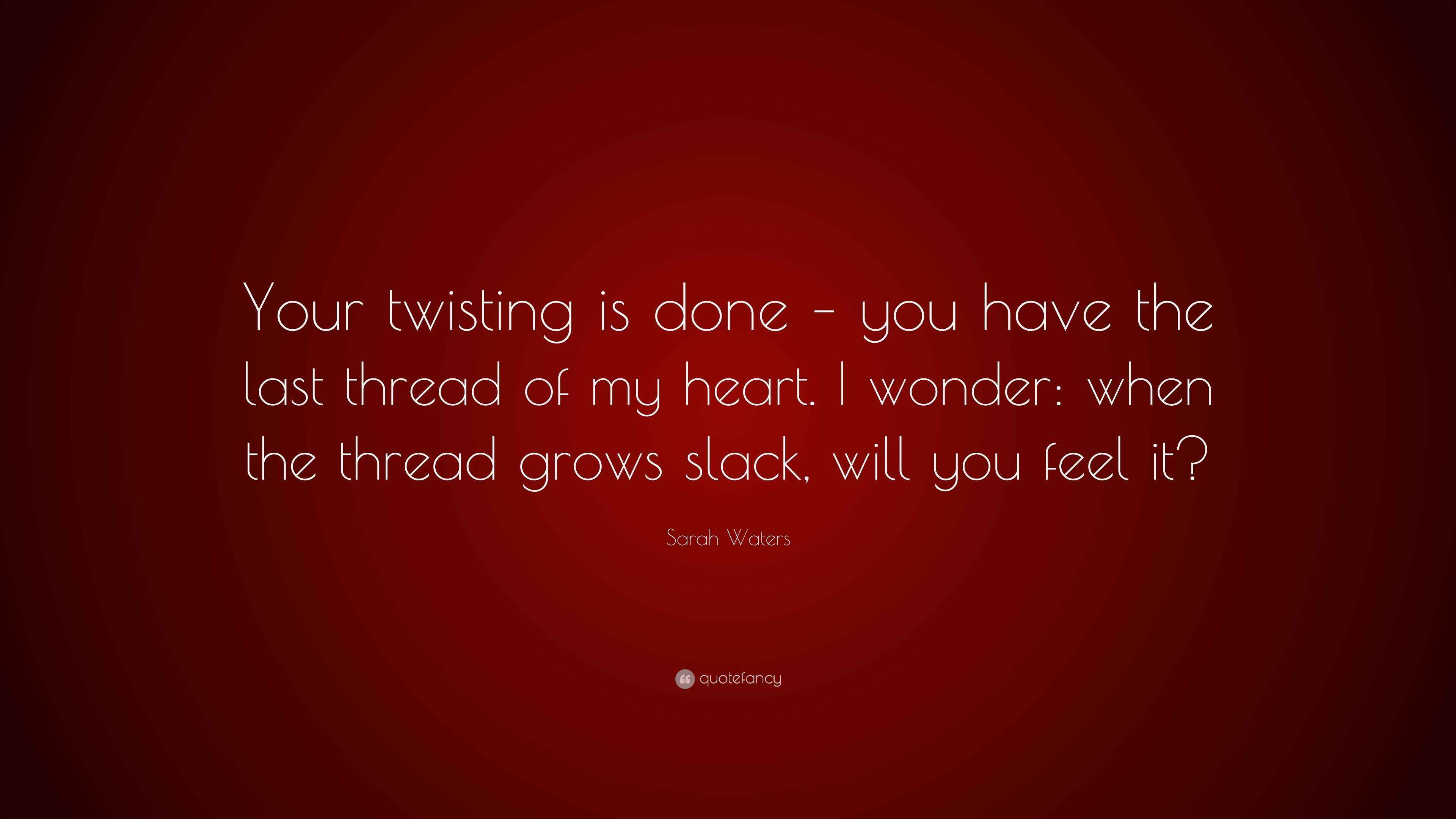 Sarah Waters Quote: “Your twisting is done – you have the last thread ...