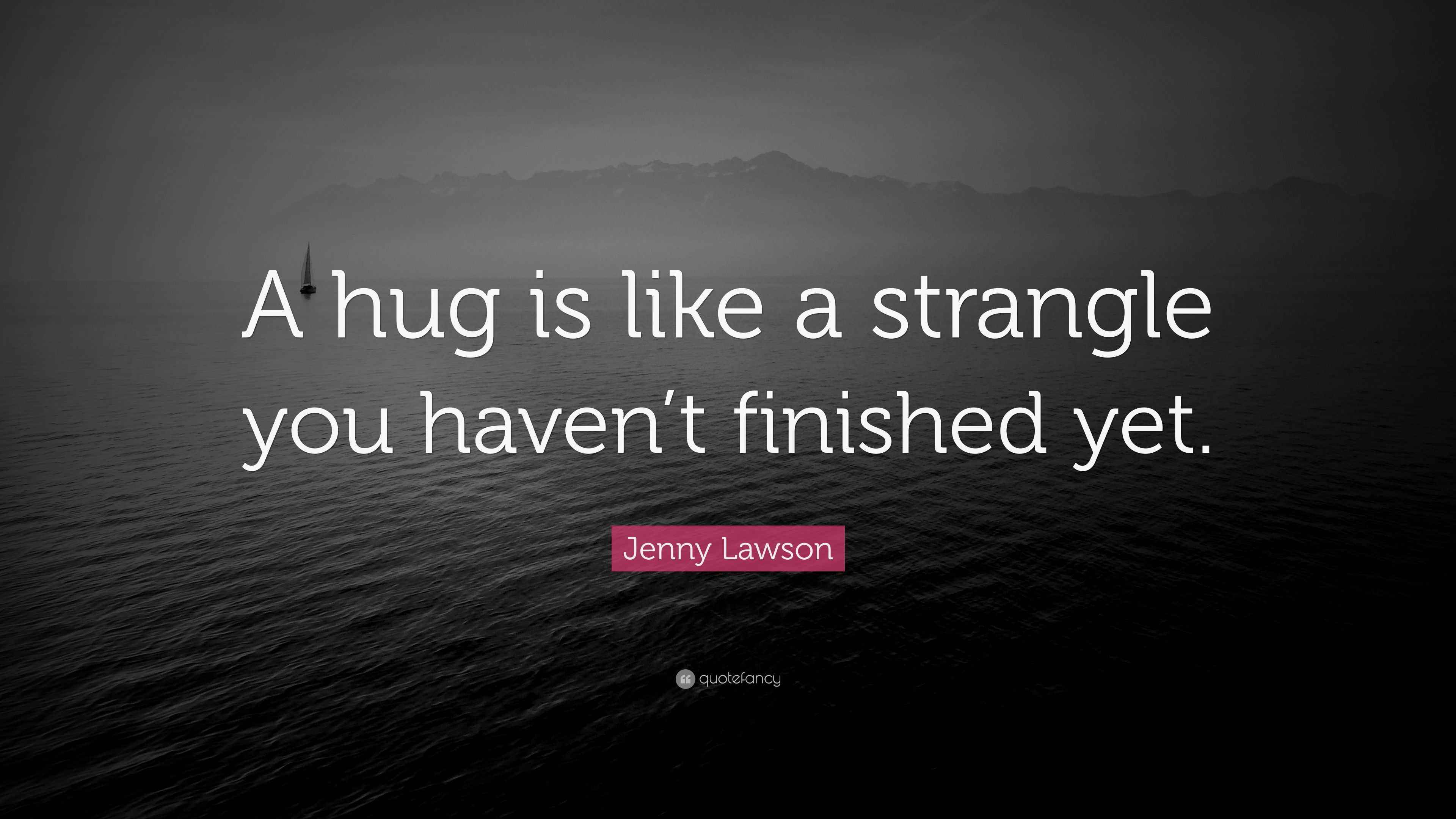 Jenny Lawson Quote: “A hug is like a strangle you haven’t finished yet.”