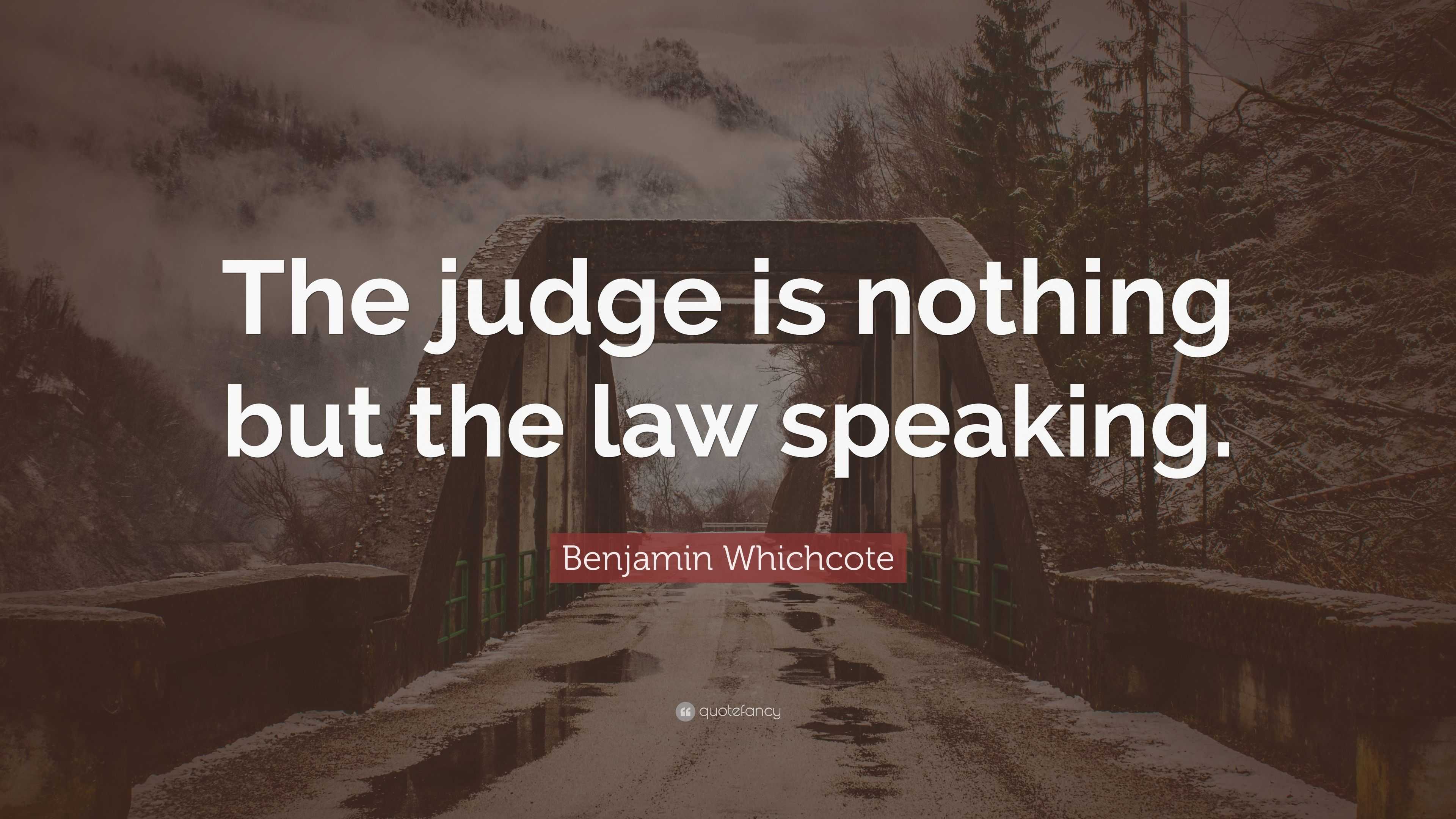 Benjamin Whichcote Quote: “The judge is nothing but the law speaking.”