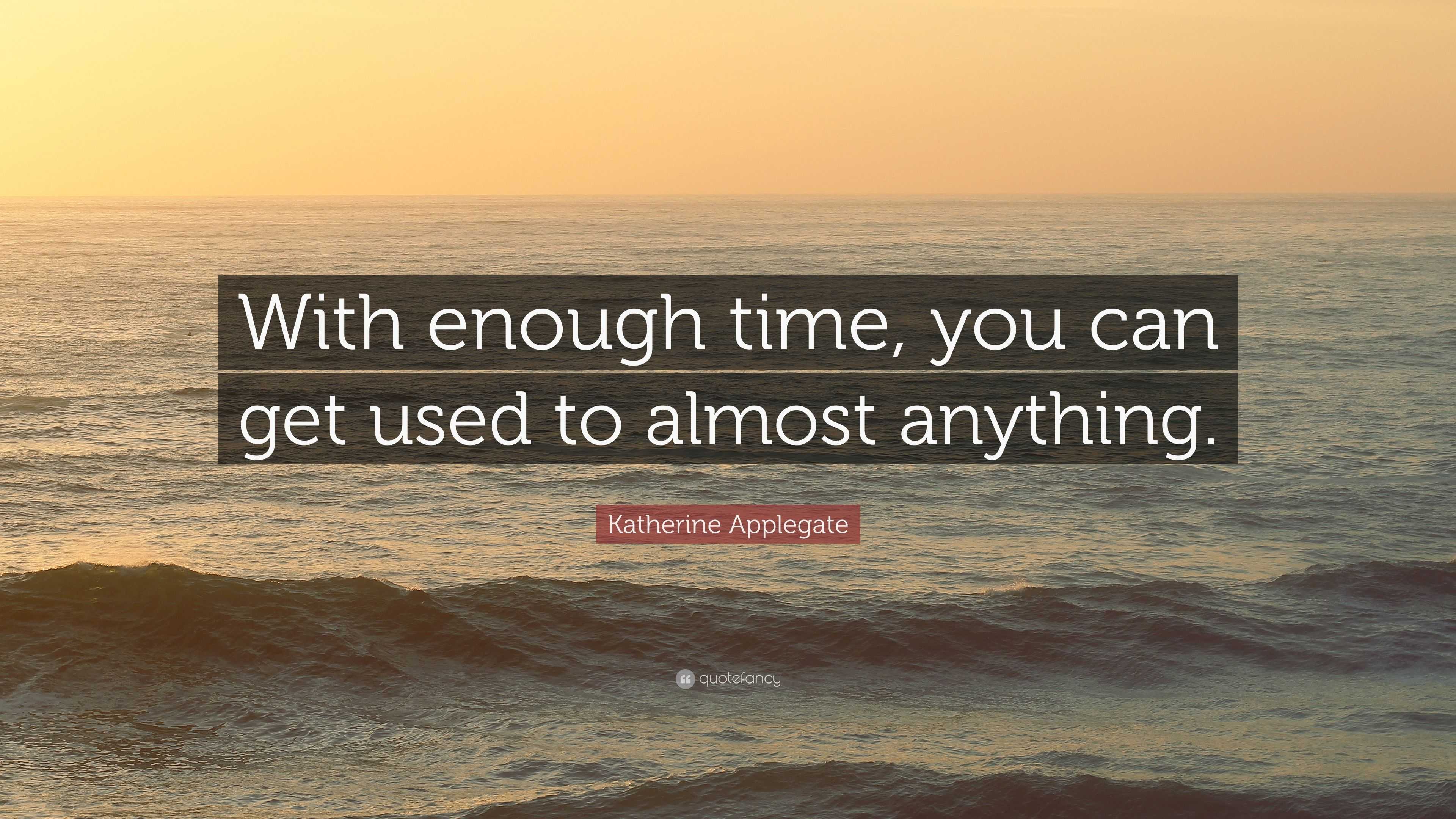 Katherine Applegate Quote: “With enough time, you can get used to ...