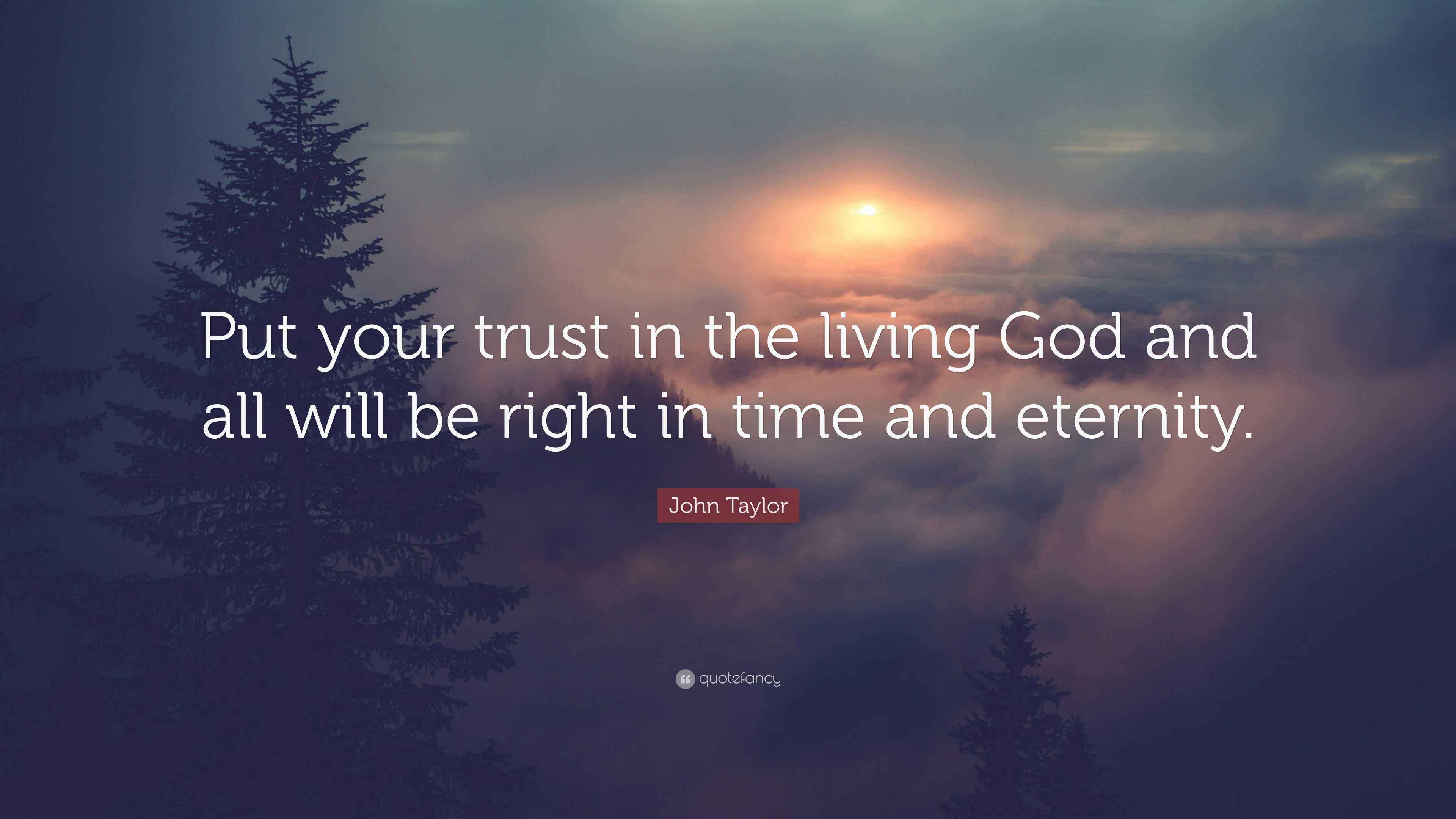 John Taylor Quote: “Put your trust in the living God and all will be ...