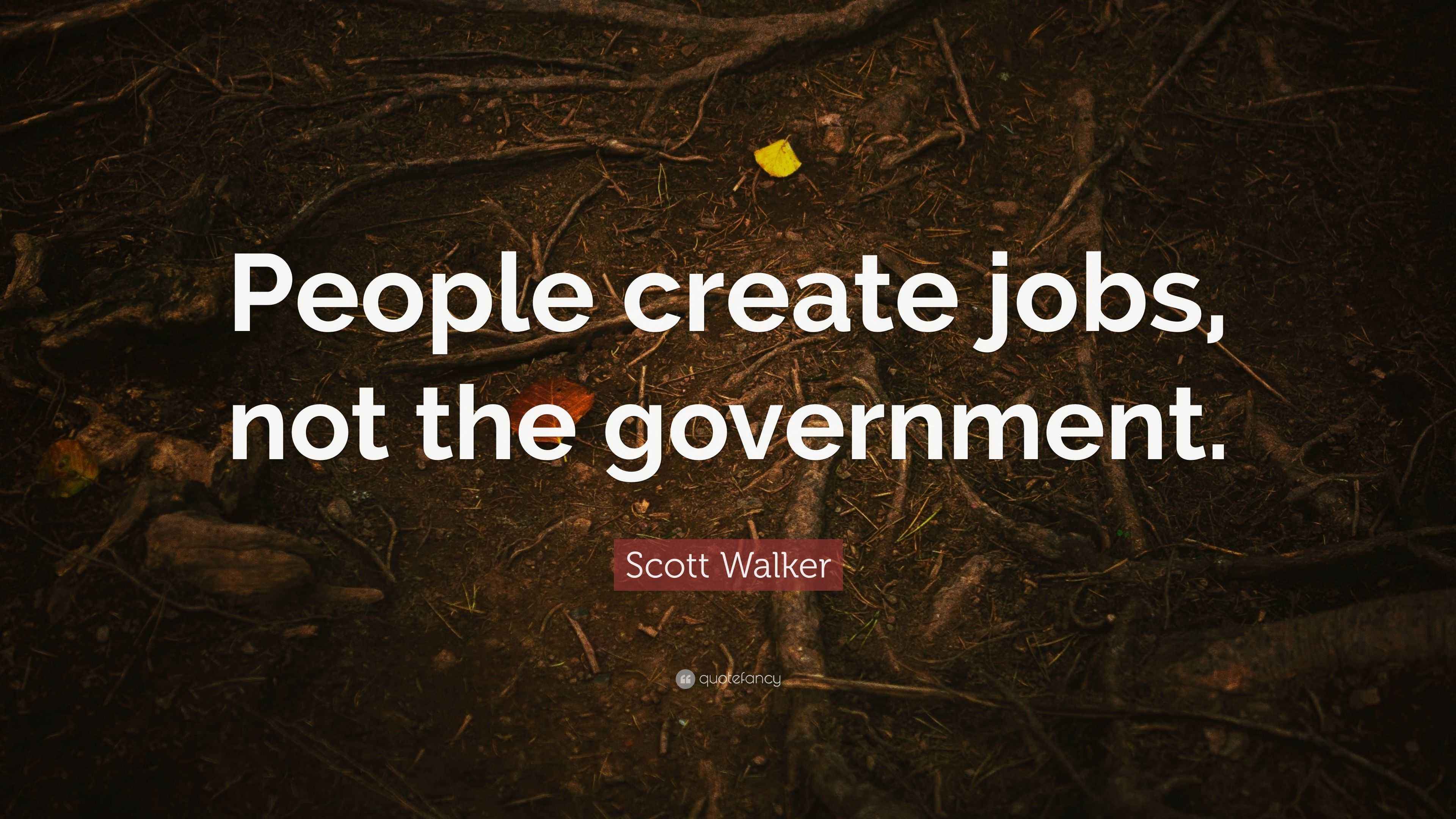 Scott Walker Quote: “People create jobs, not the government.”