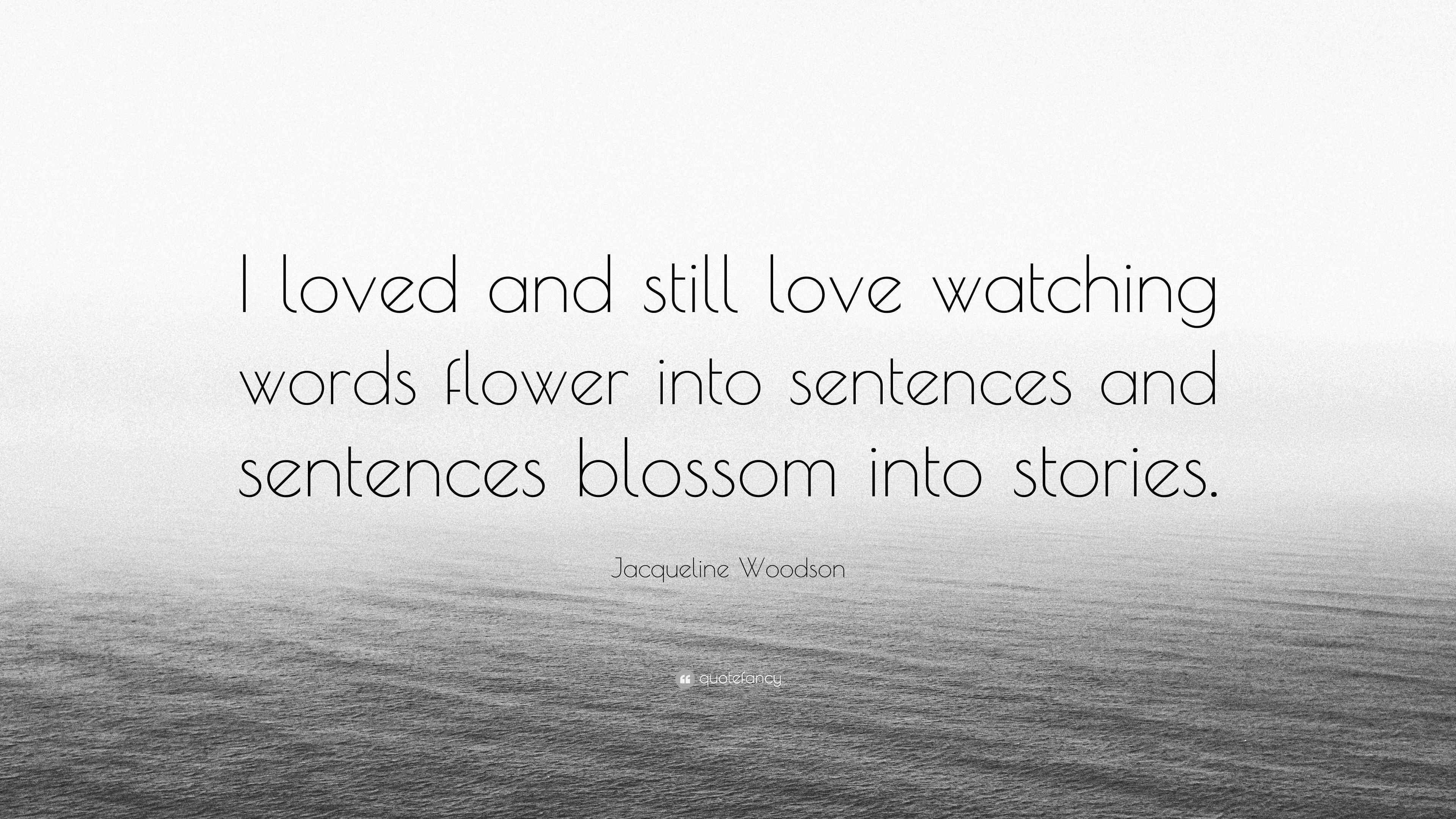 Jacqueline Woodson Quote: “I loved and still love watching words flower ...