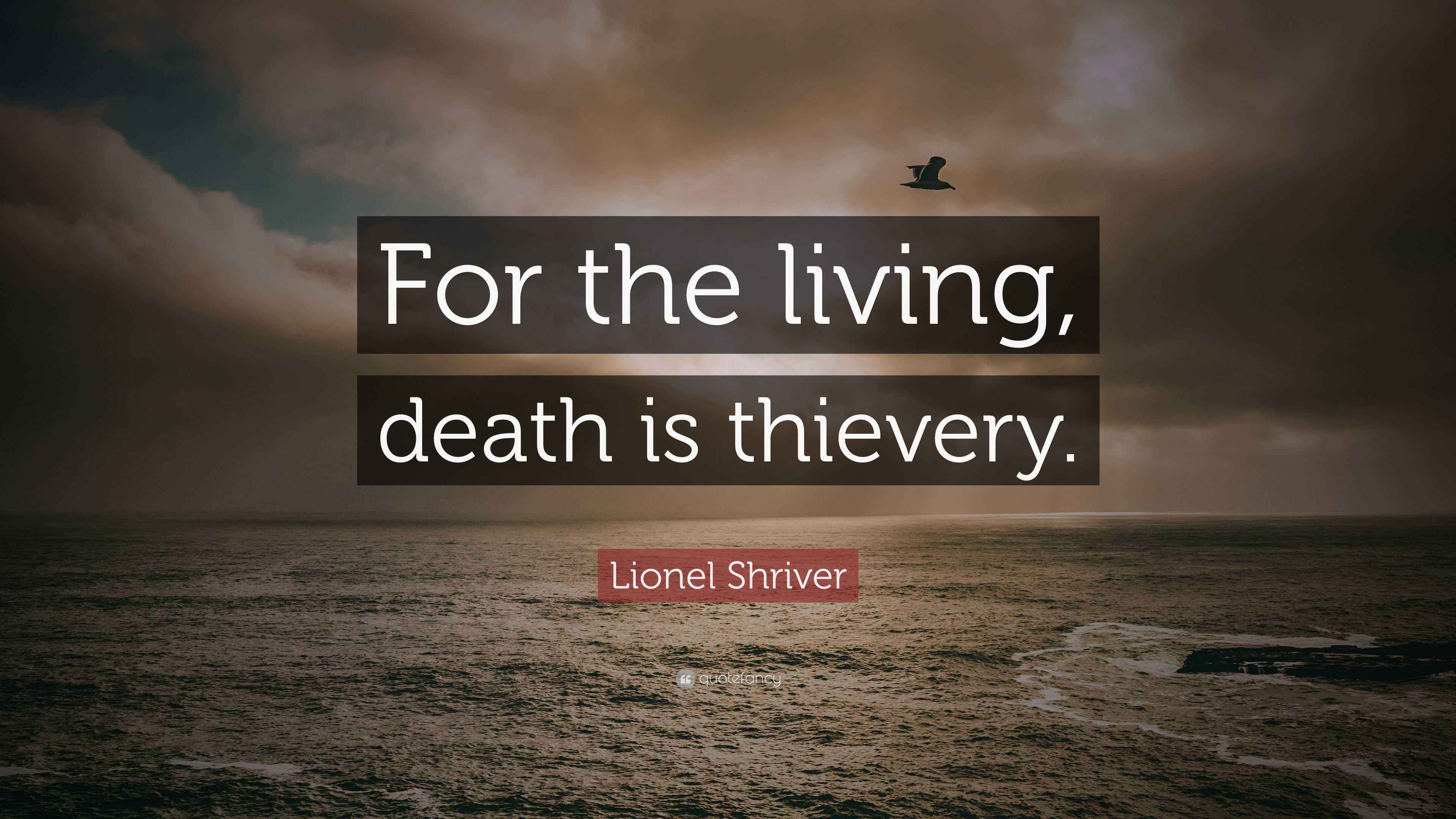 Lionel Shriver Quote: “For the living, death is thievery.”
