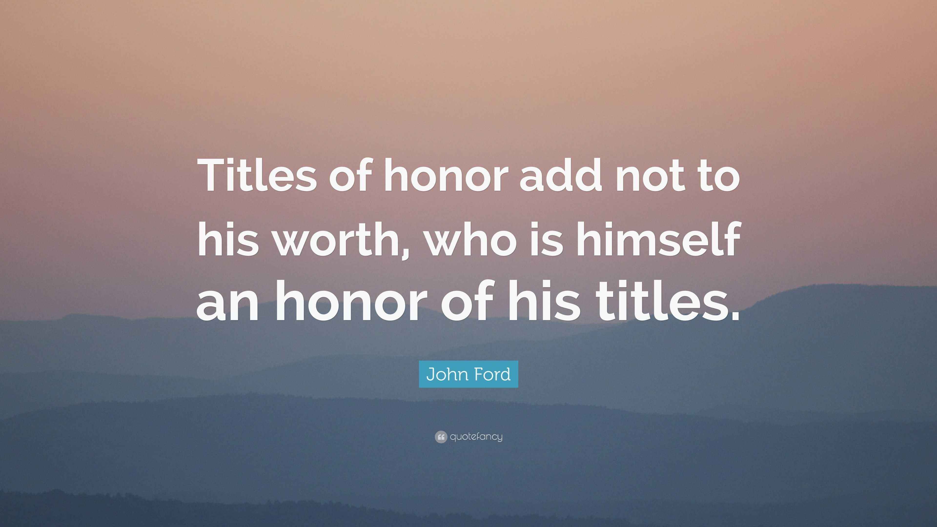 John Ford Quote: “Titles of honor add not to his worth, who is himself ...