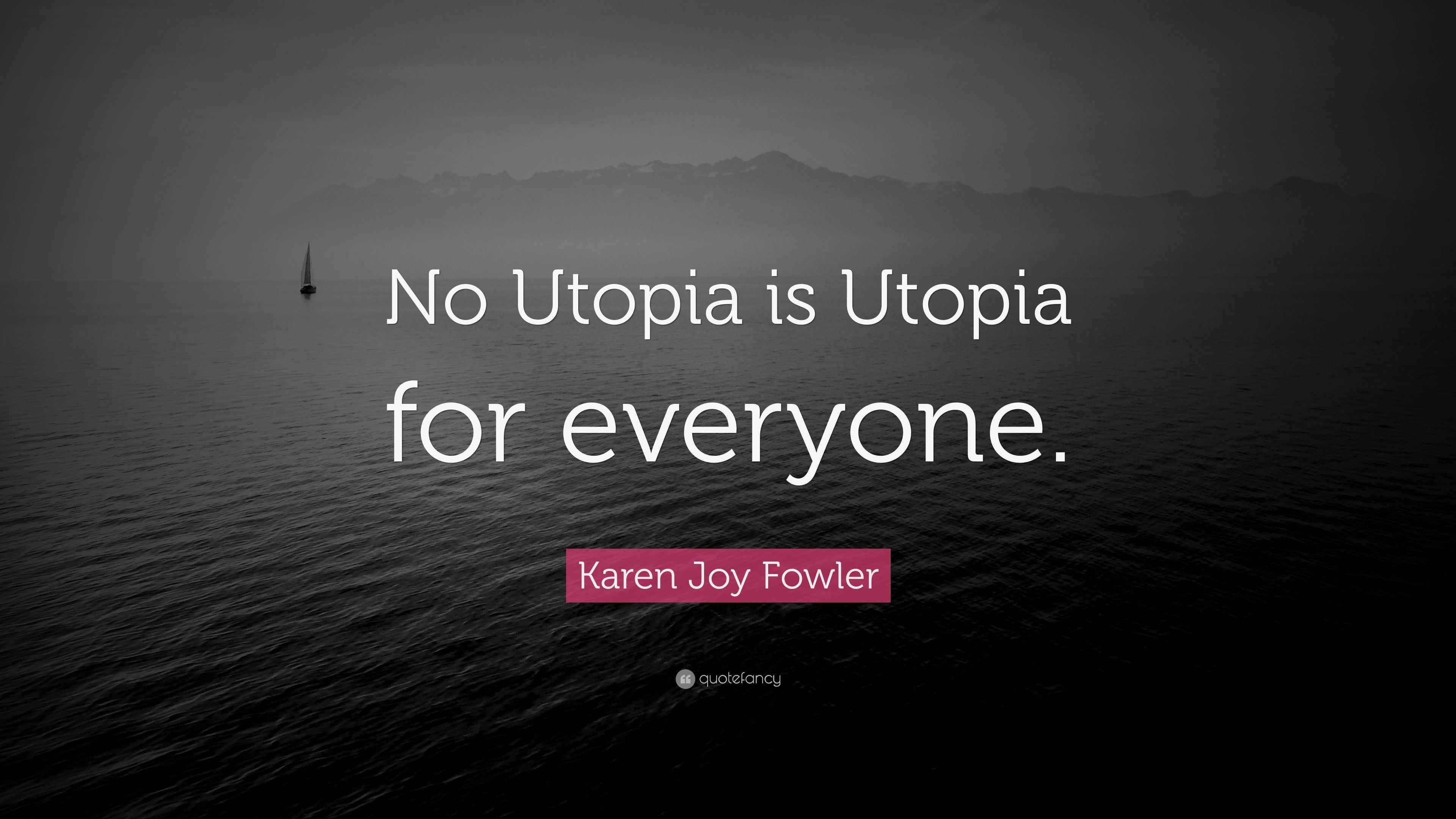 Karen Joy Fowler Quote: “No Utopia is Utopia for everyone.”