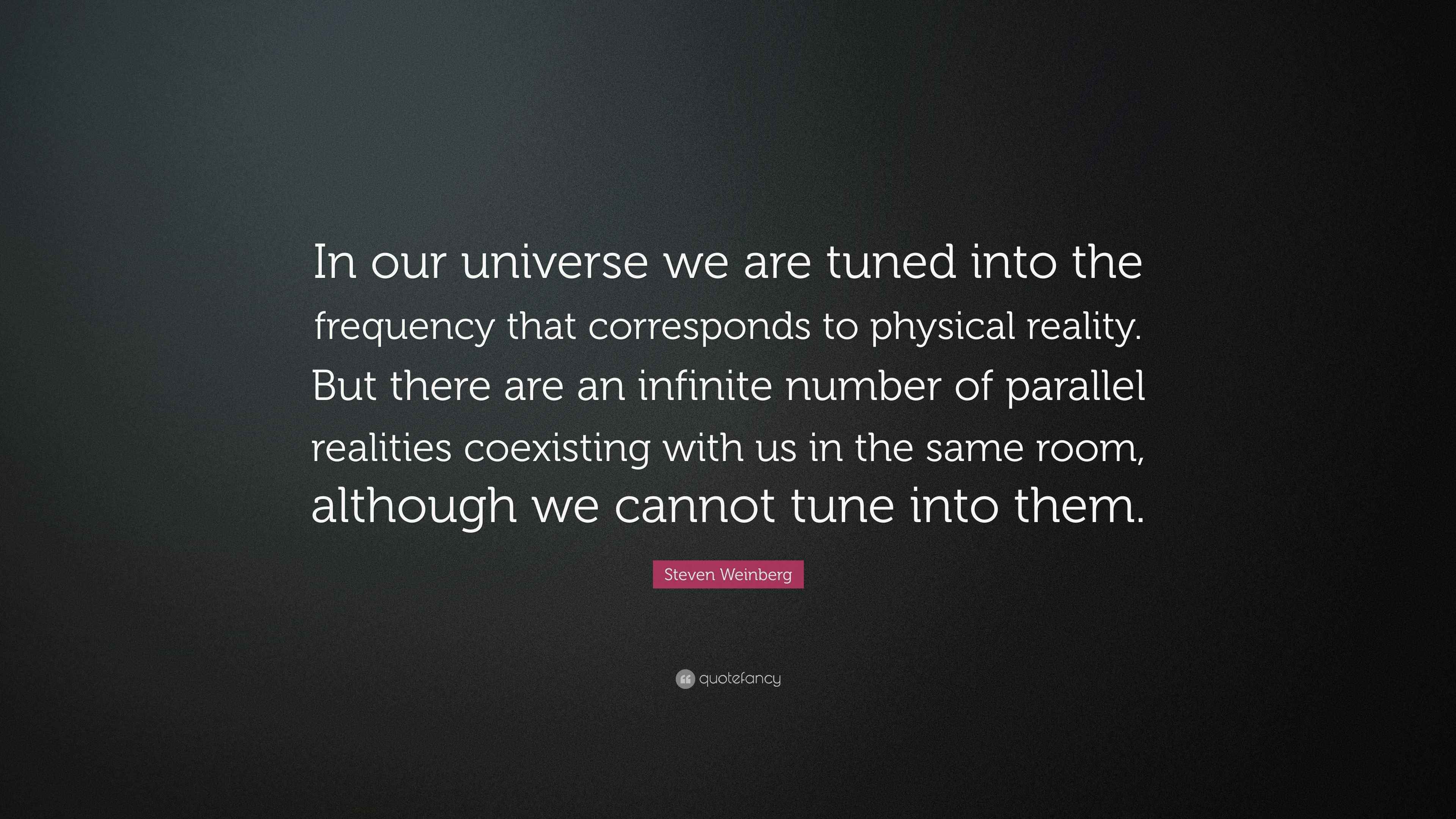 Steven Weinberg Quote: “In our universe we are tuned into the frequency ...