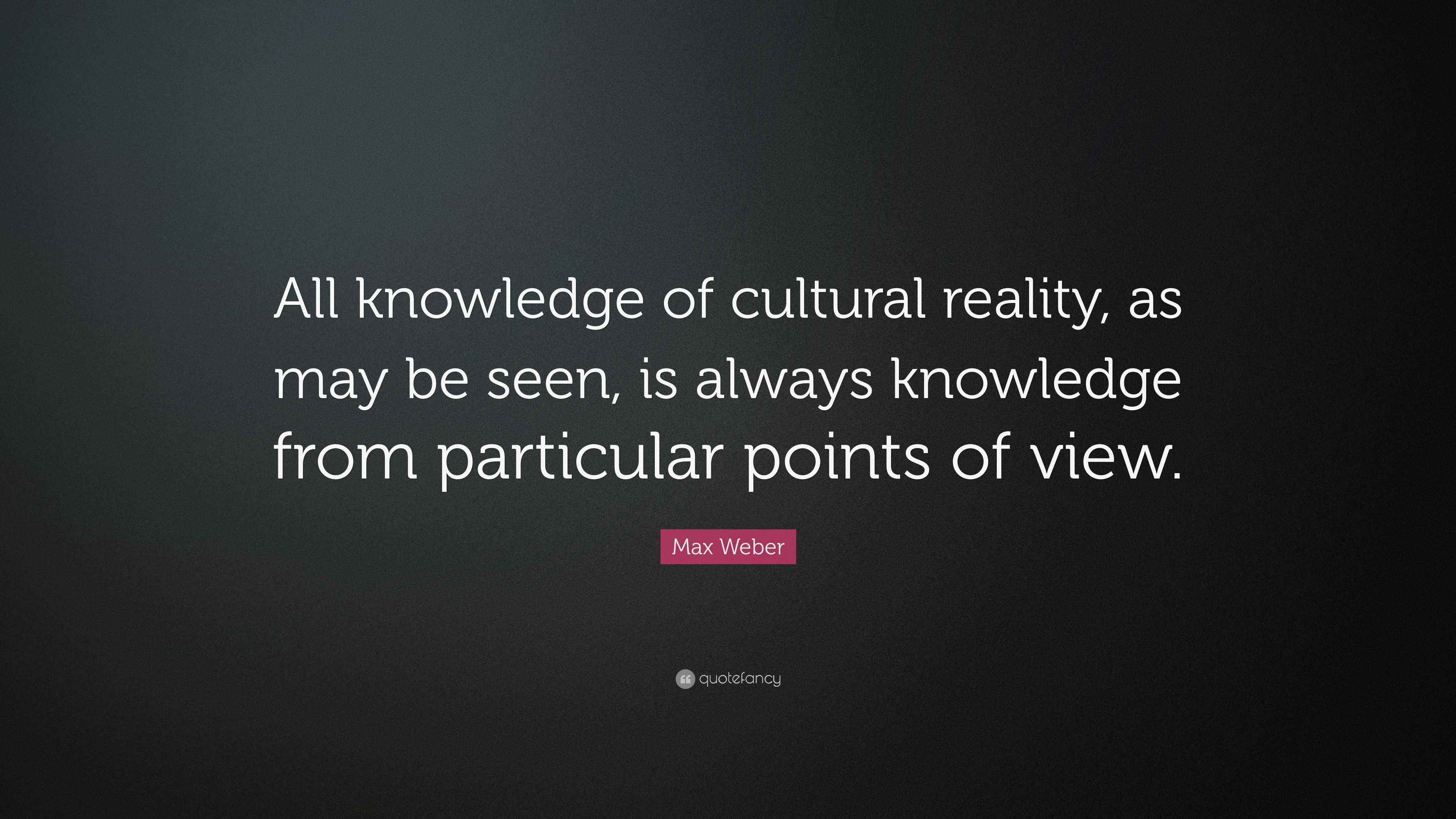 Max Weber Quote: “All knowledge of cultural reality, as may be seen, is ...