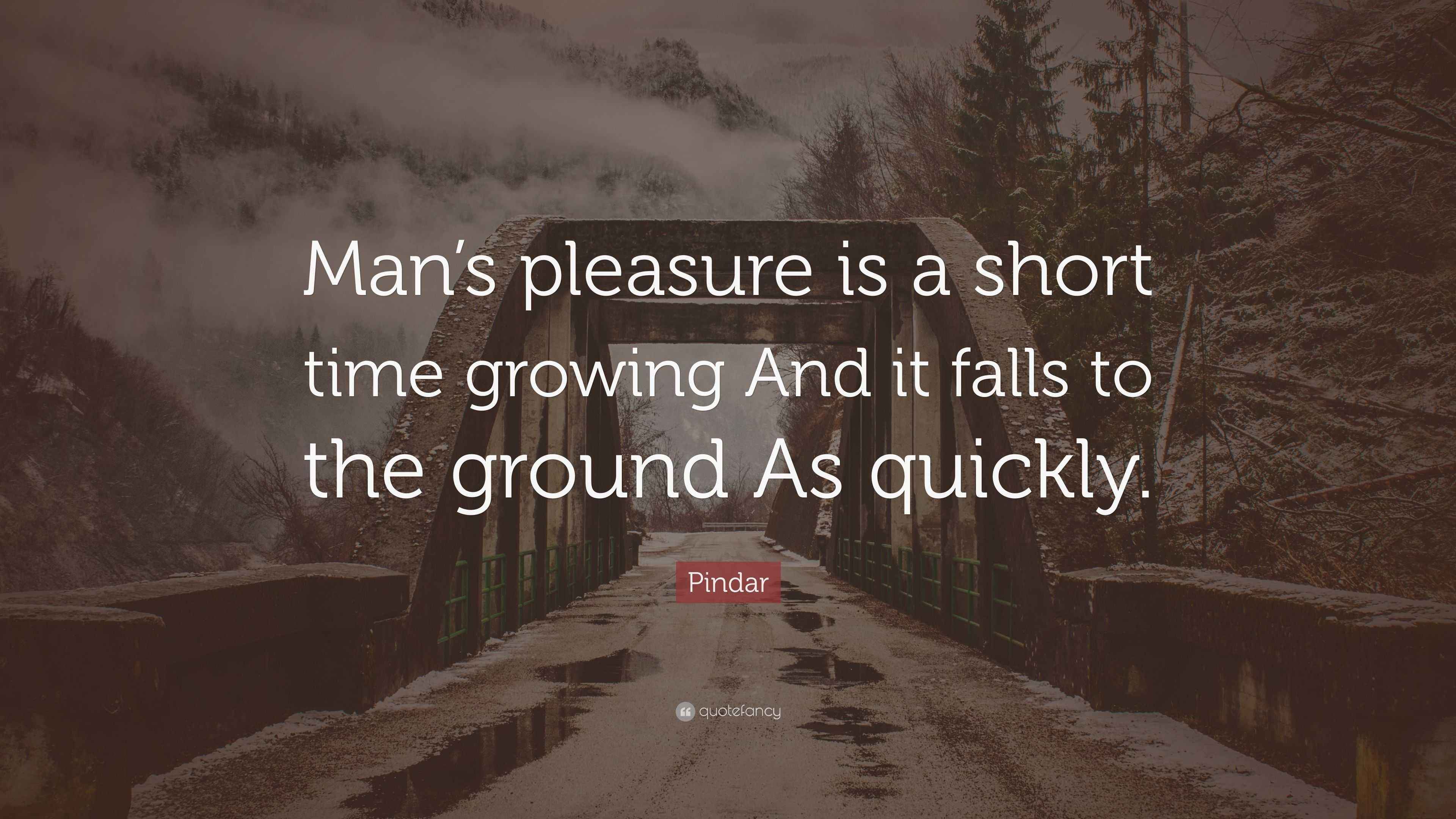 Pindar Quote: “Man’s pleasure is a short time growing And it falls to ...