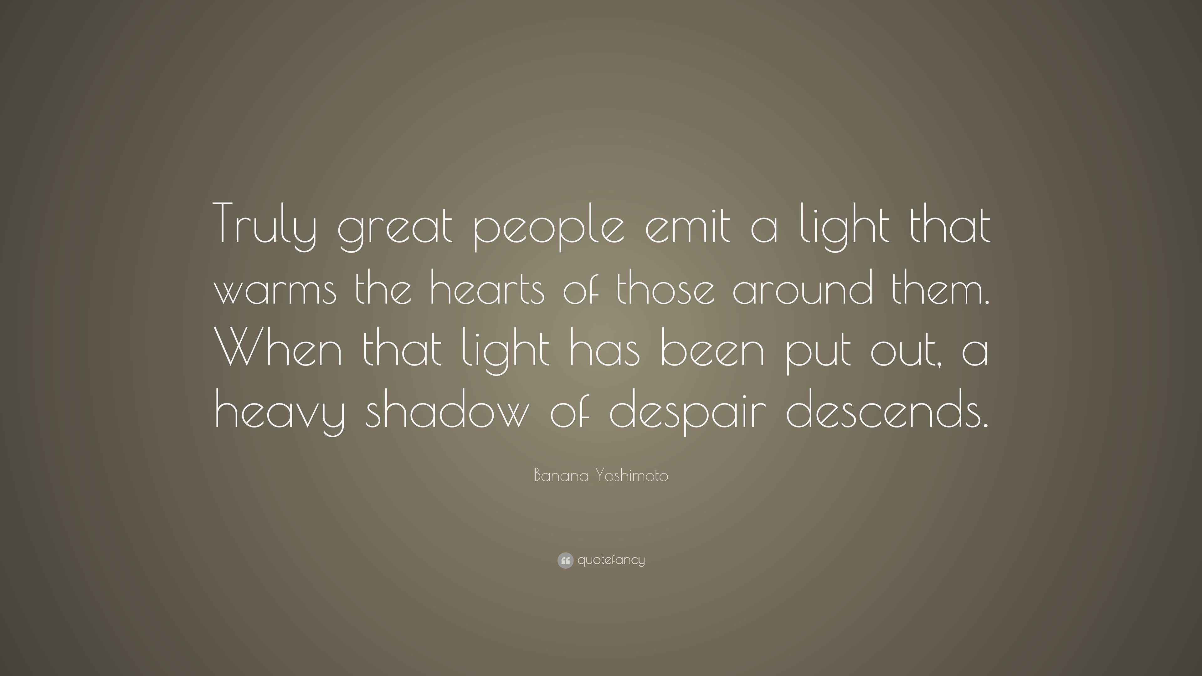 Banana Yoshimoto Quote: “Truly great people emit a light that warms the ...