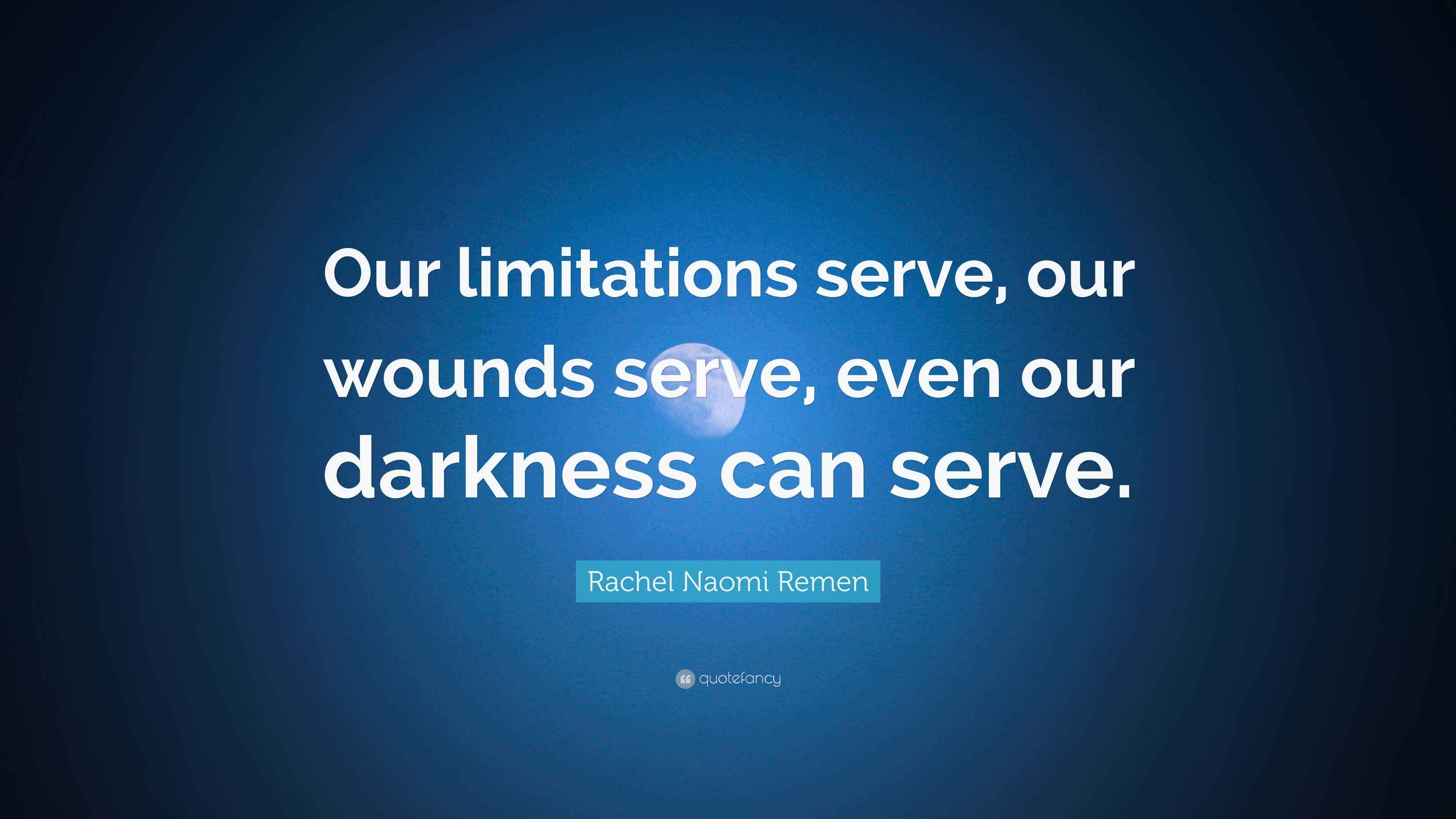 Rachel Naomi Remen Quote: “Our limitations serve, our wounds serve ...
