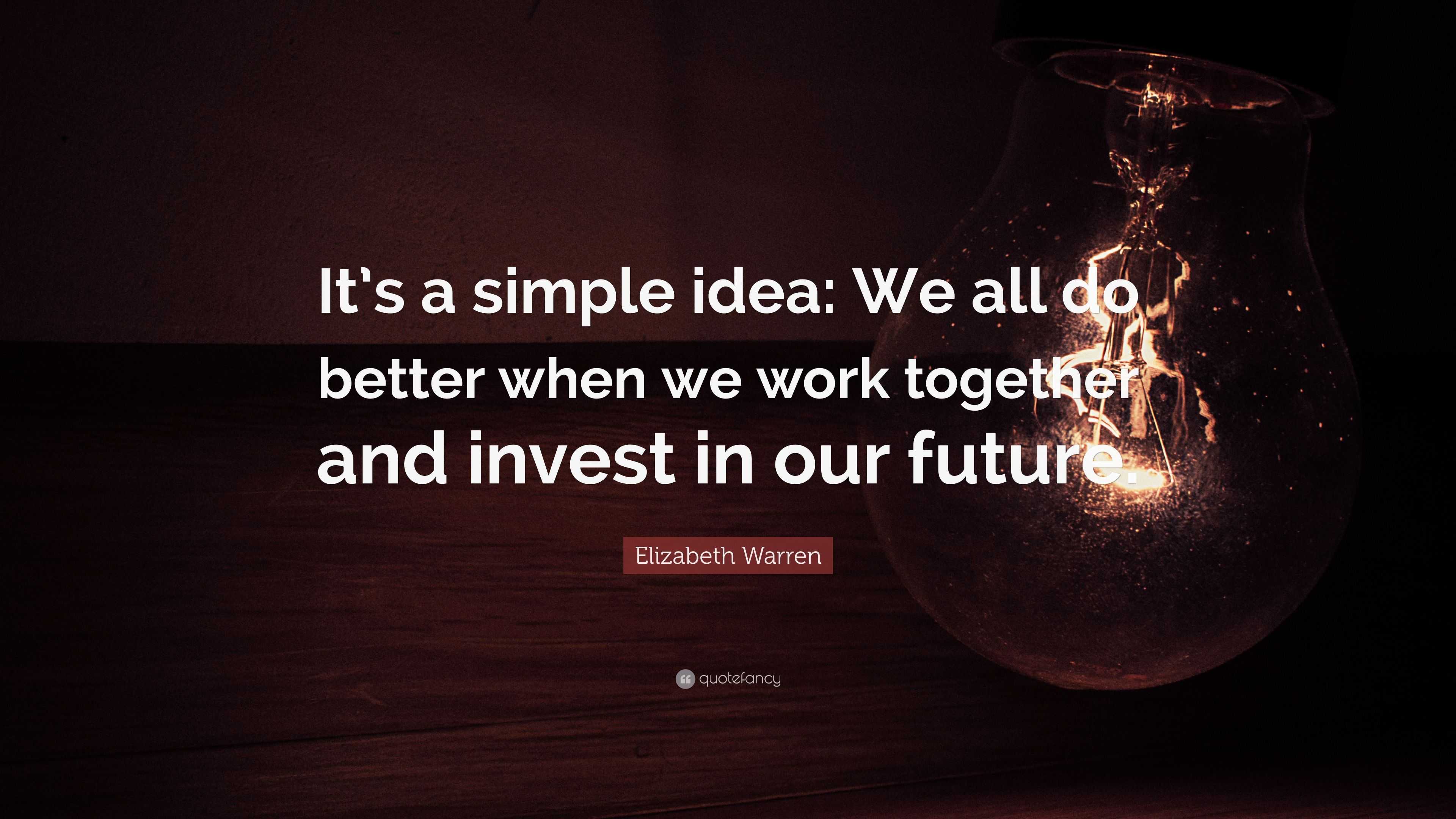 Elizabeth Warren Quote: “It’s a simple idea: We all do better when we ...