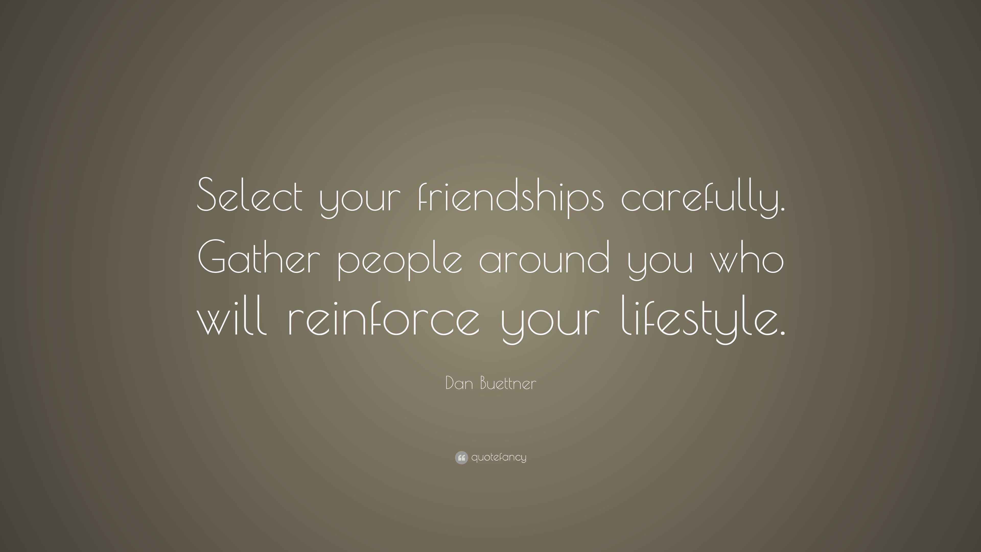 Dan Buettner Quote: “Select your friendships carefully. Gather people ...