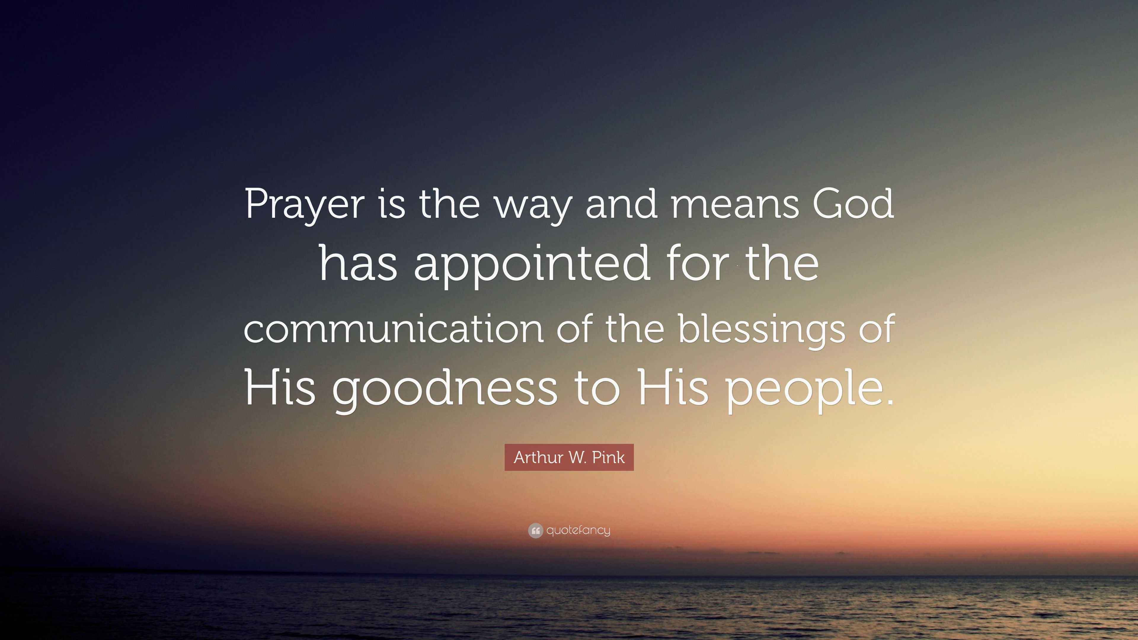 Arthur W. Pink Quote: “Prayer is the way and means God has appointed ...