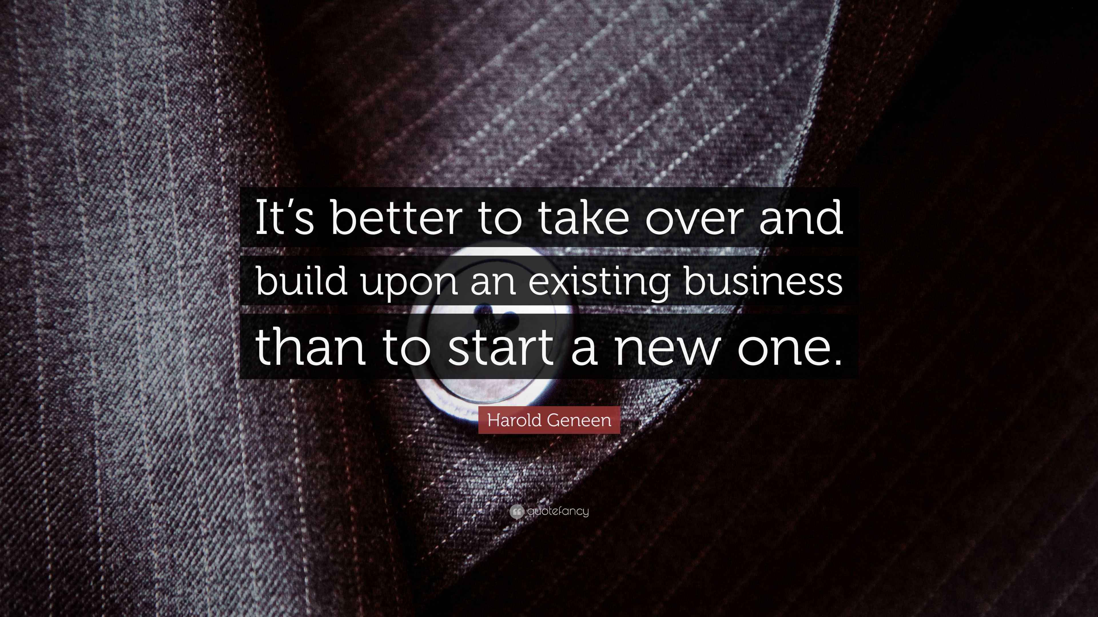 Harold Geneen Quote: “It’s better to take over and build upon an ...